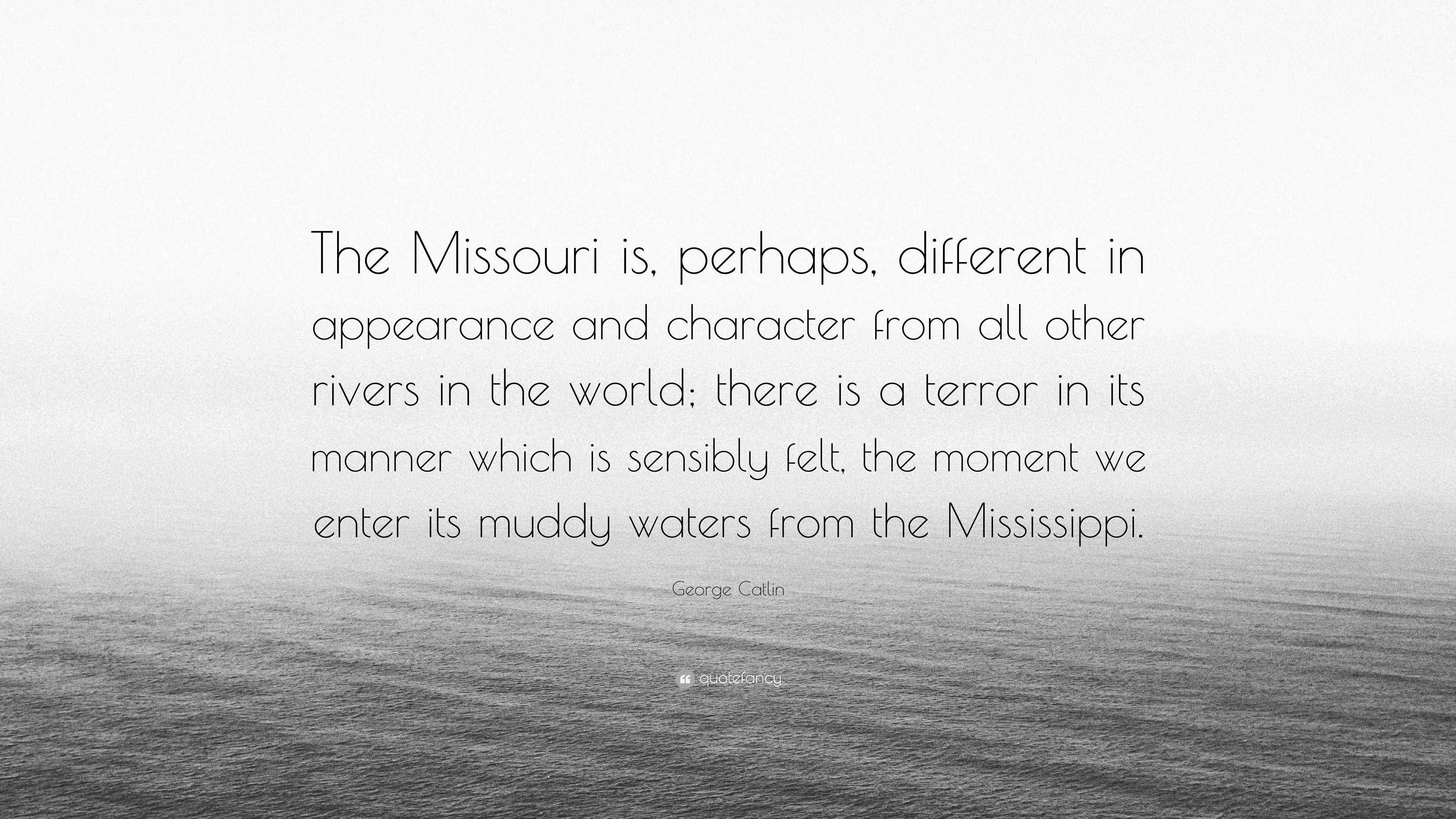 George Catlin Quote: “The Missouri is, perhaps, different in appearance ...
