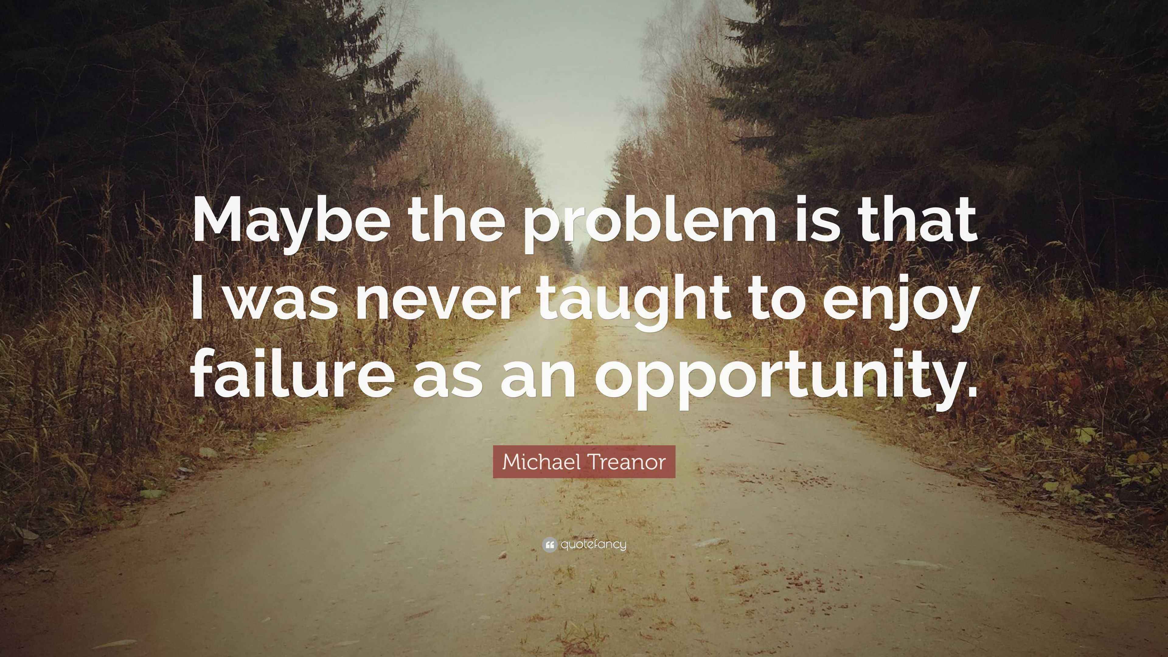 Michael Treanor Quote: “Maybe the problem is that I was never taught to ...