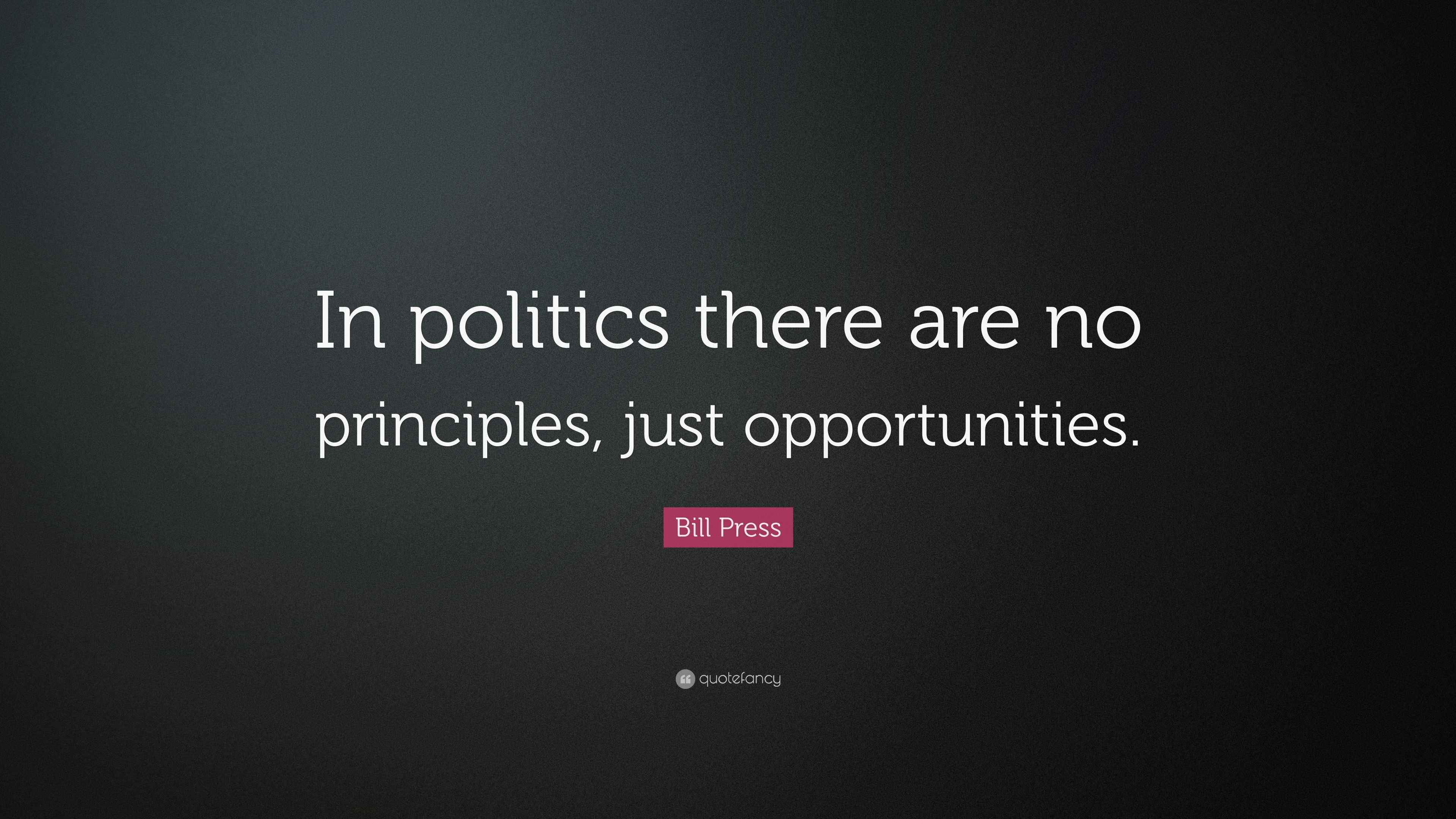 Bill Press Quote: “In politics there are no principles, just ...