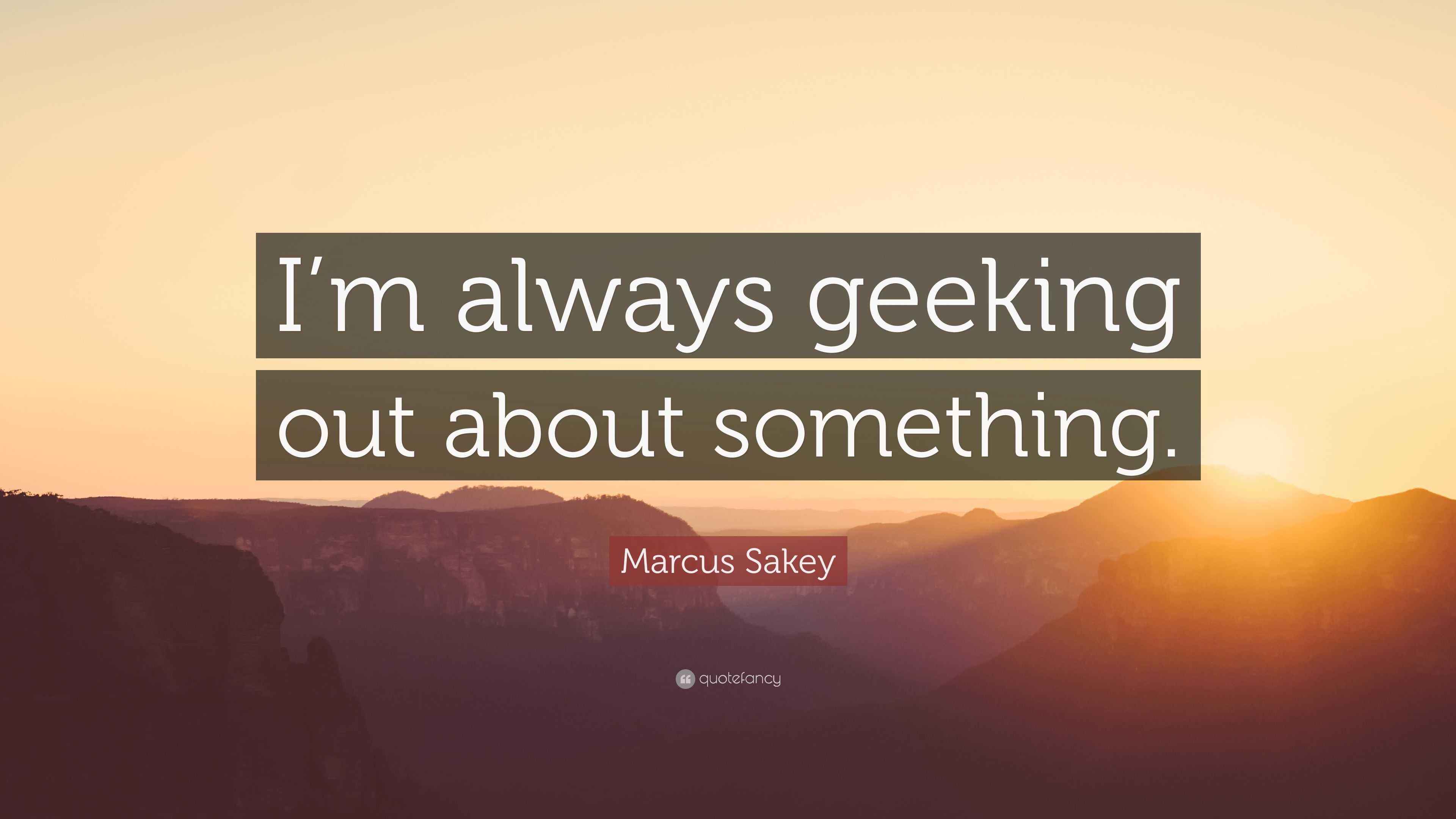 Marcus Sakey Quote: “I’m always geeking out about something.”
