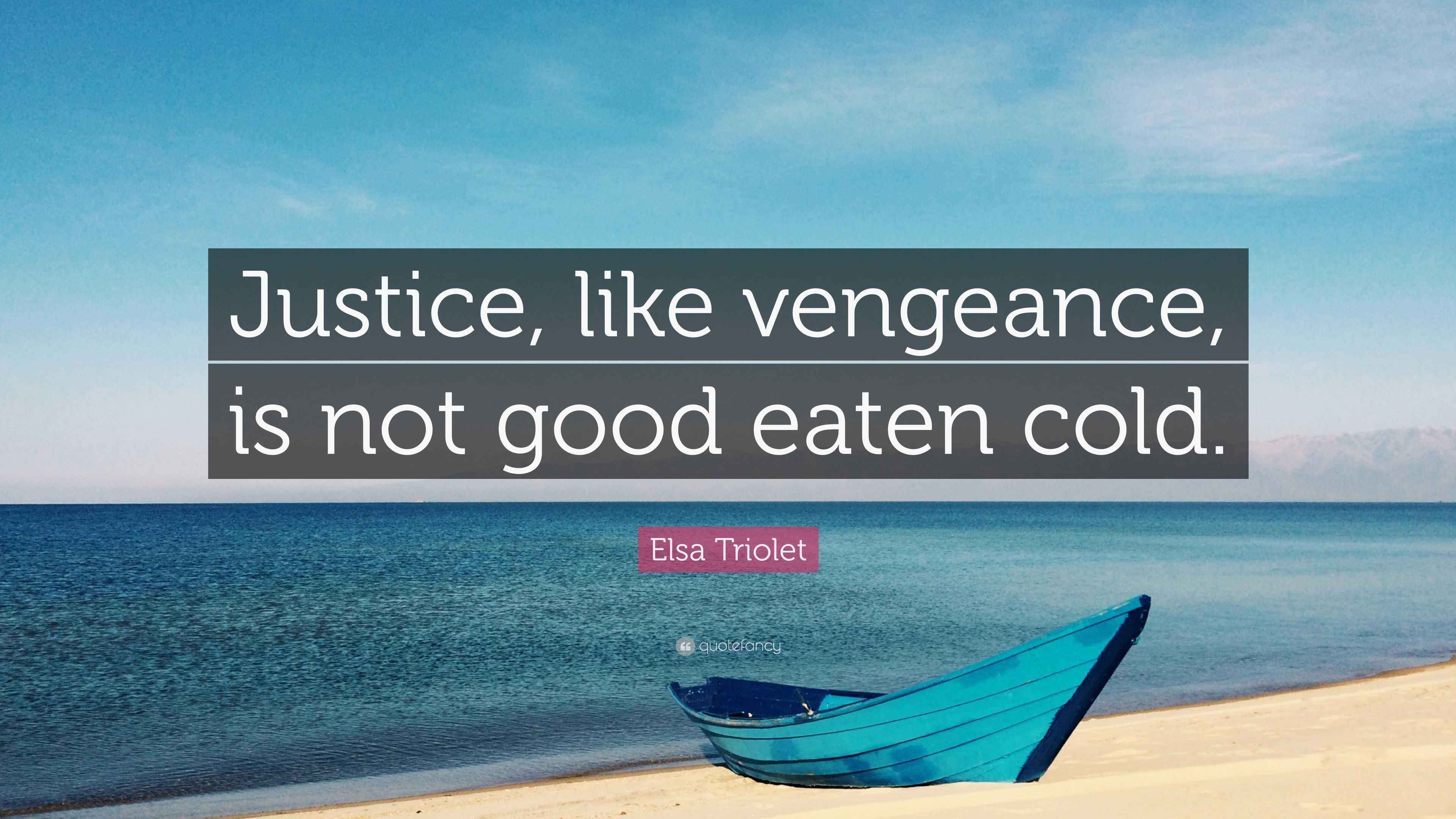 Elsa Triolet Quote: “Justice, like vengeance, is not good eaten cold.”