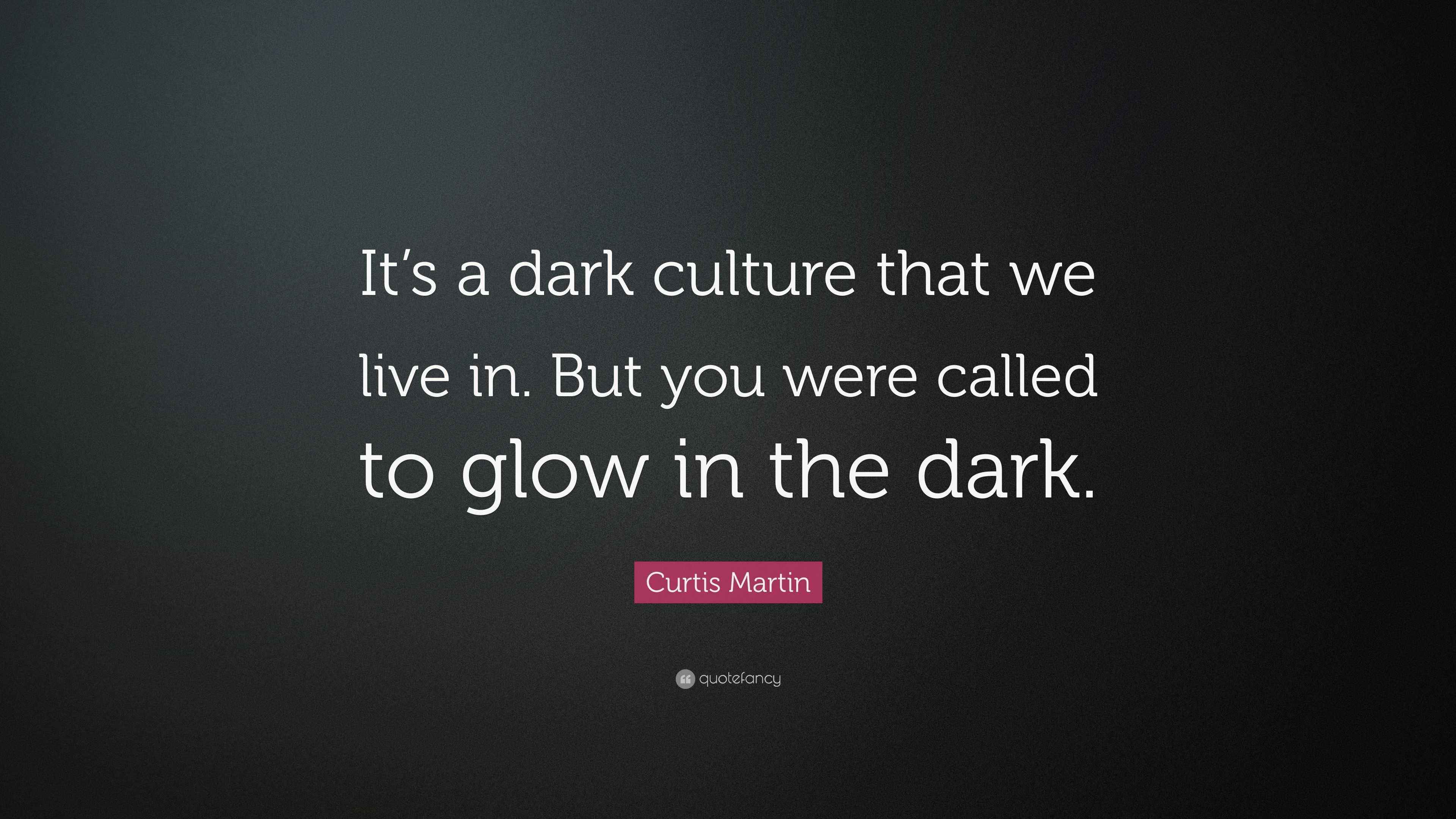 Curtis Martin Quote: “It’s a dark culture that we live in. But you were ...