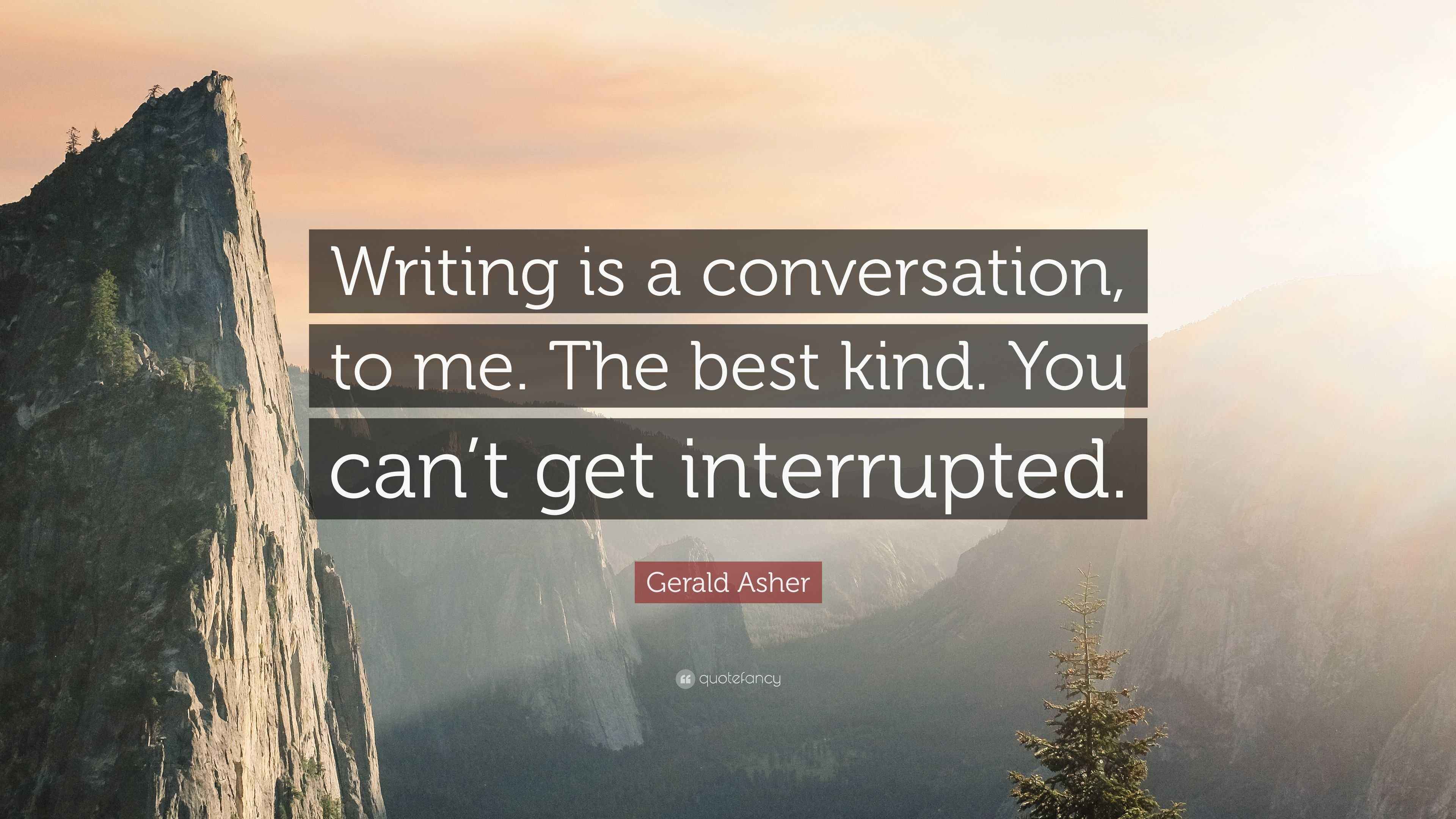 Gerald Asher Quote: “Writing is a conversation, to me. The best kind ...