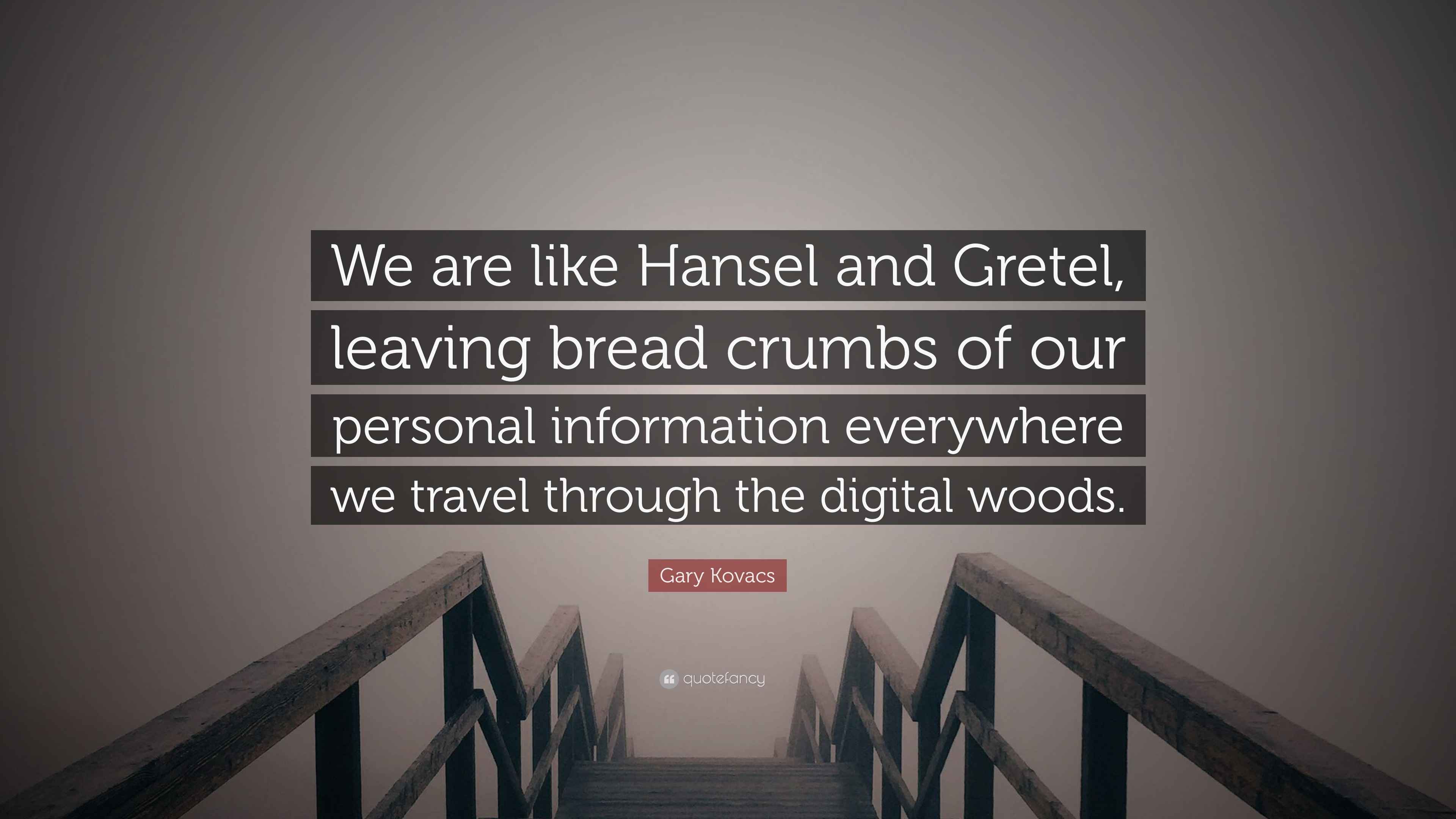 Gary Kovacs Quote: “We are like Hansel and Gretel, leaving bread crumbs ...