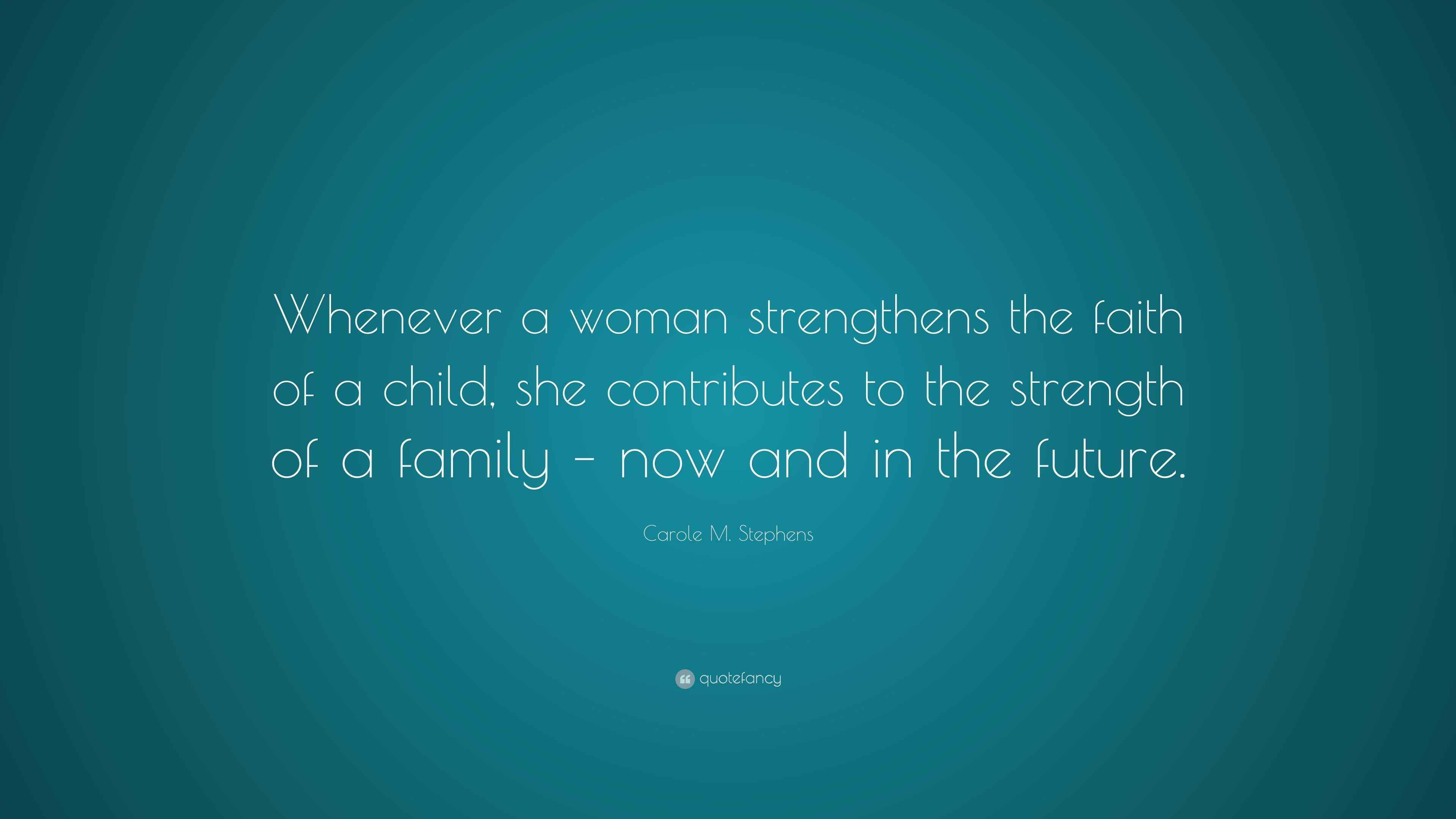 Carole M. Stephens Quote: “Whenever a woman strengthens the faith of a ...
