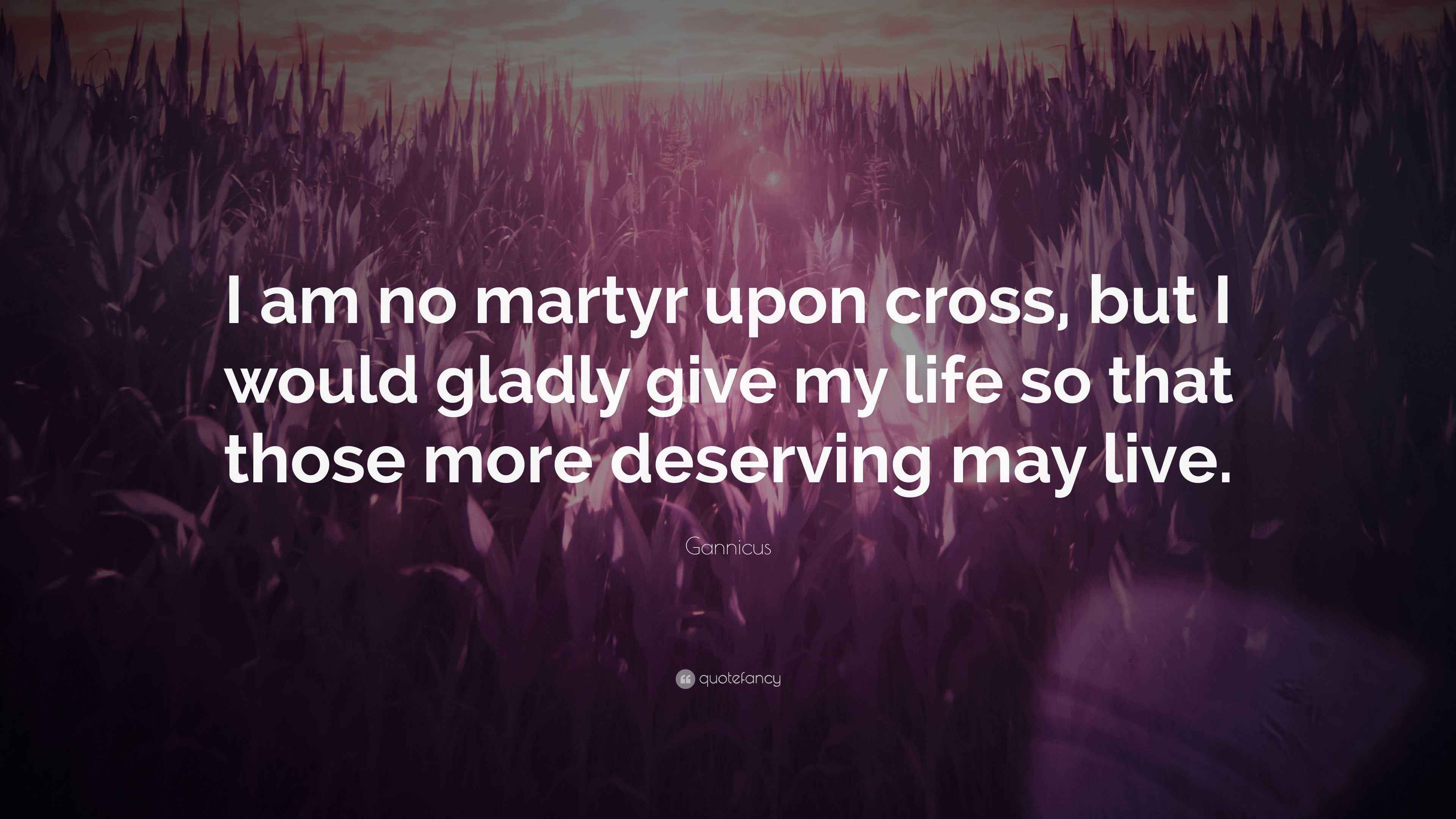 Gannicus Quote: “I am no martyr upon cross, but I would gladly give my ...