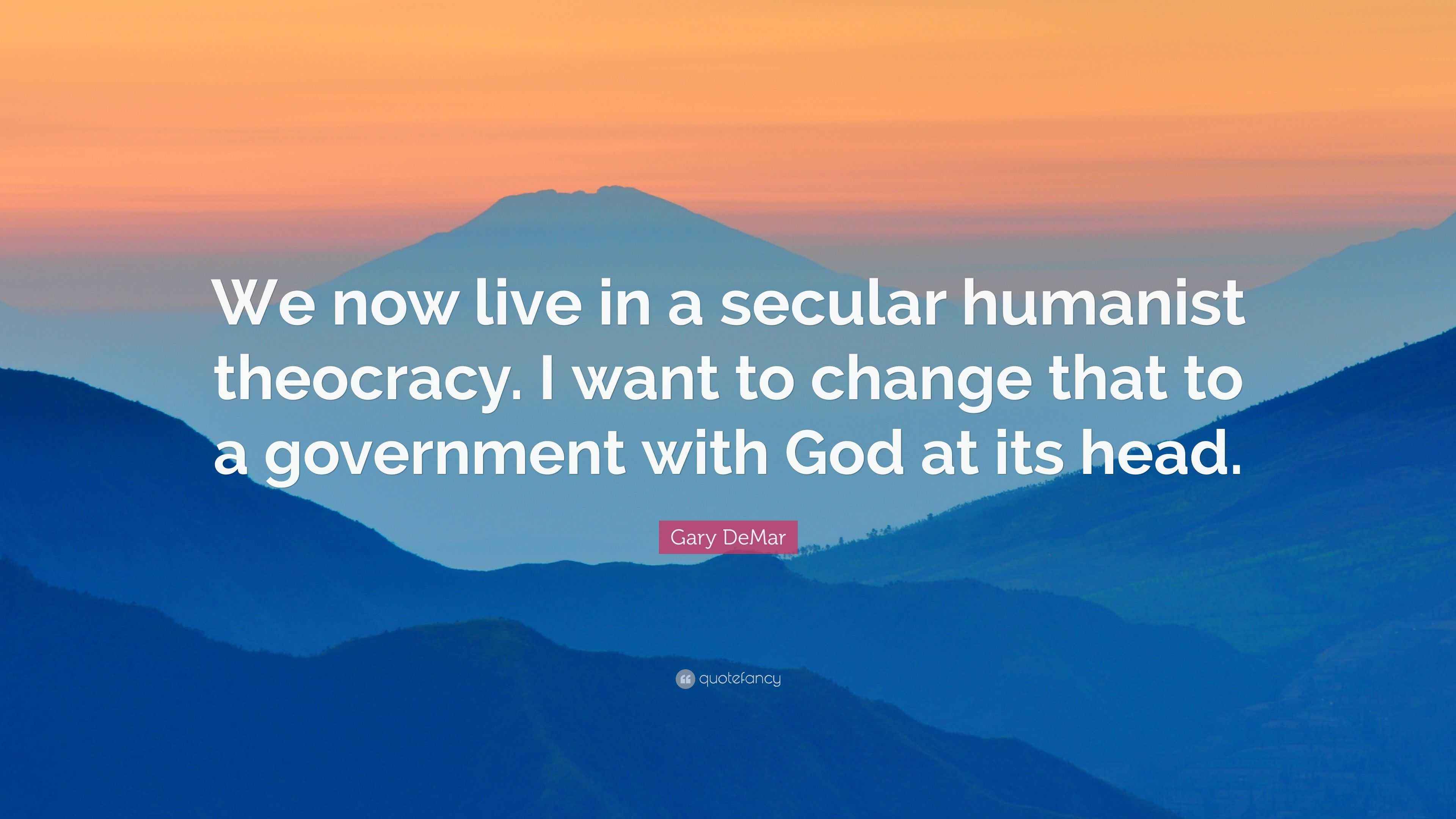 Gary DeMar Quote: “We now live in a secular humanist theocracy. I want ...