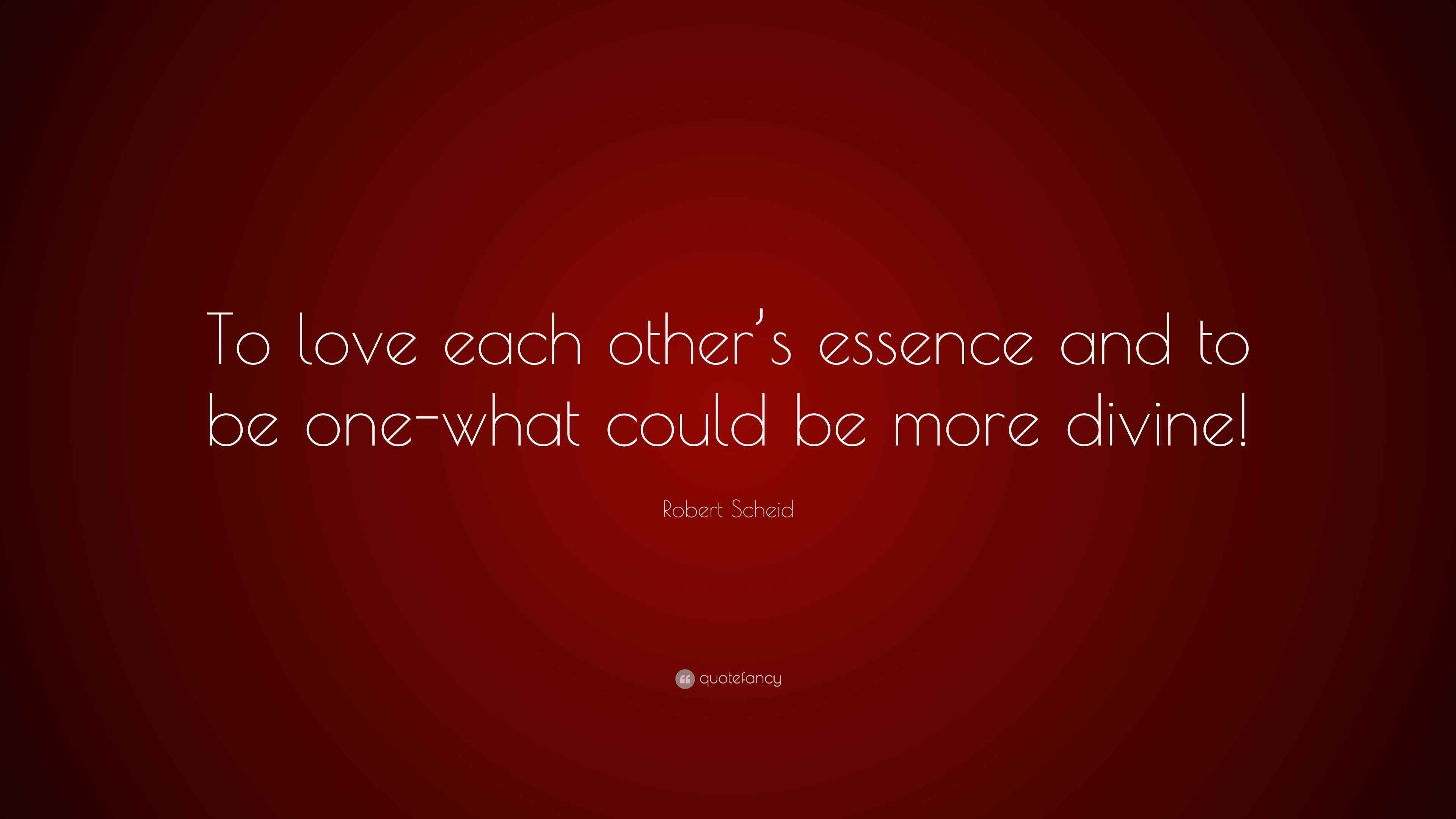 Robert Scheid Quote: “To love each other’s essence and to be one-what ...