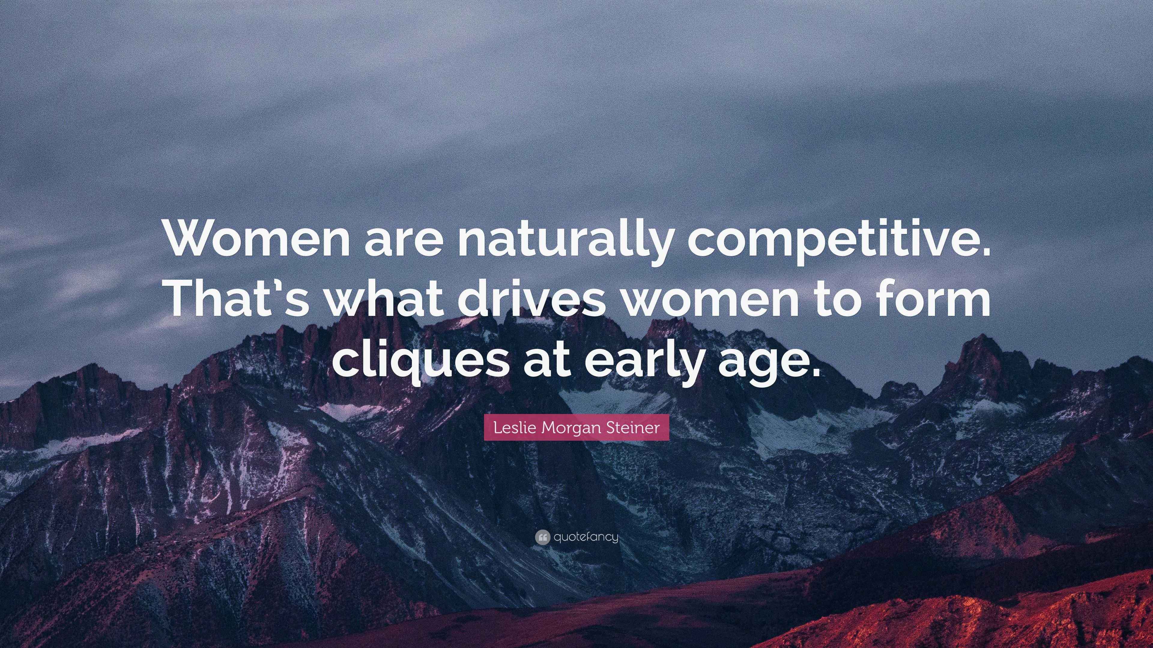 Leslie Morgan Steiner Quote: “Women are naturally competitive. That’s ...