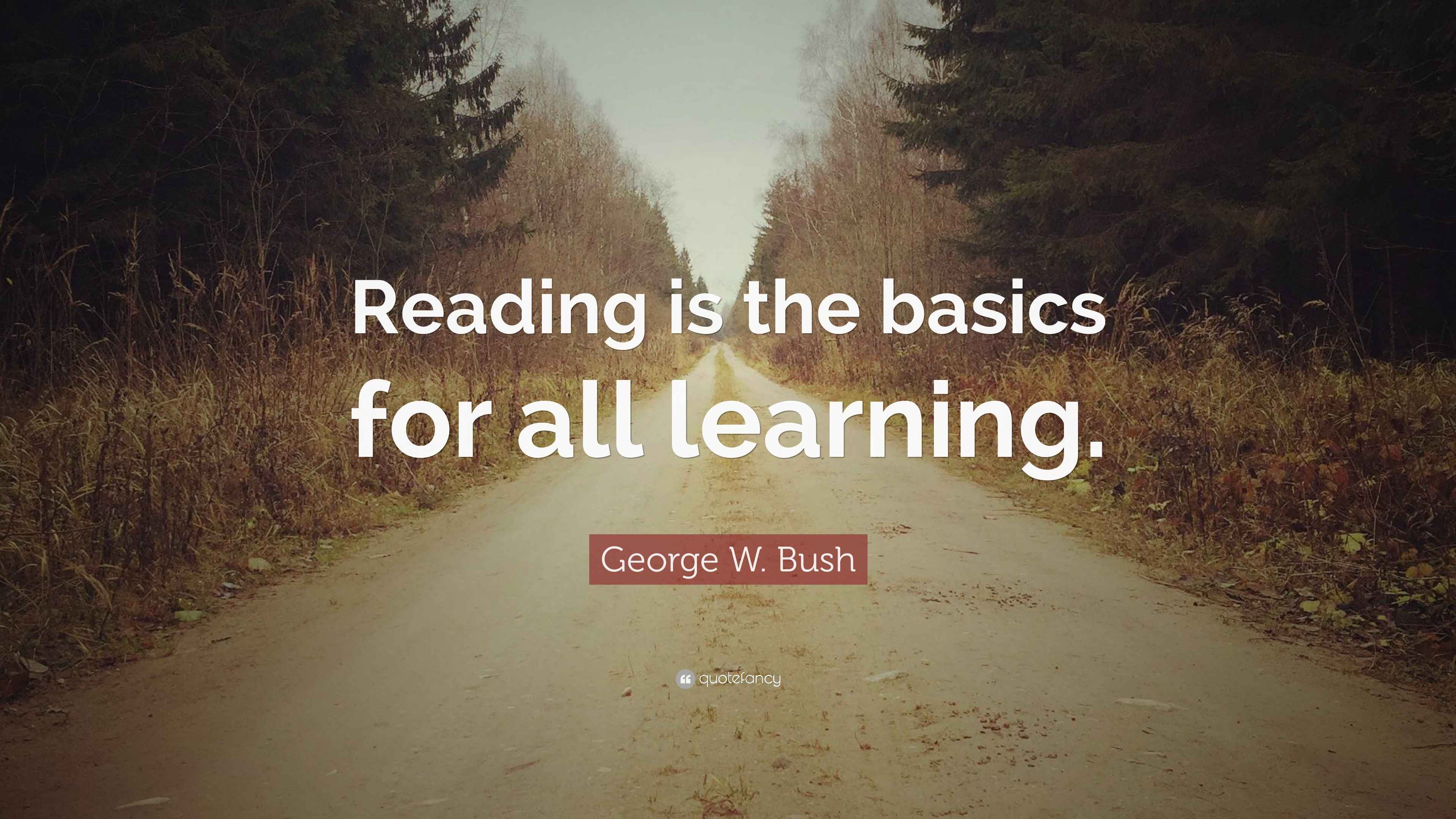George W. Bush Quote: “Reading is the basics for all learning.”
