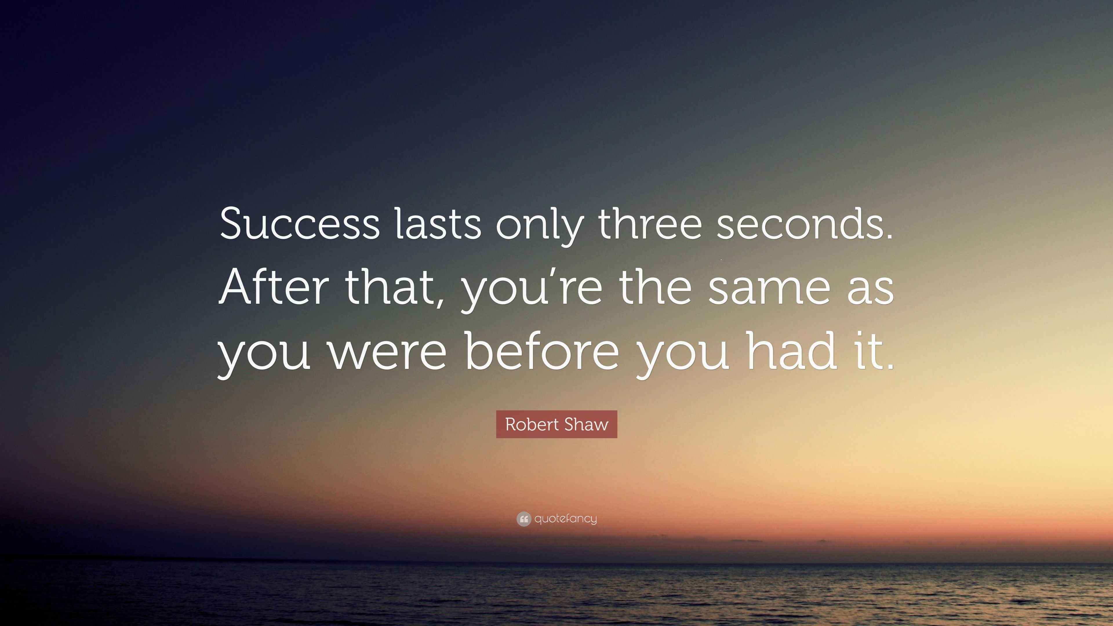 Robert Shaw Quote: “Success lasts only three seconds. After that, you ...