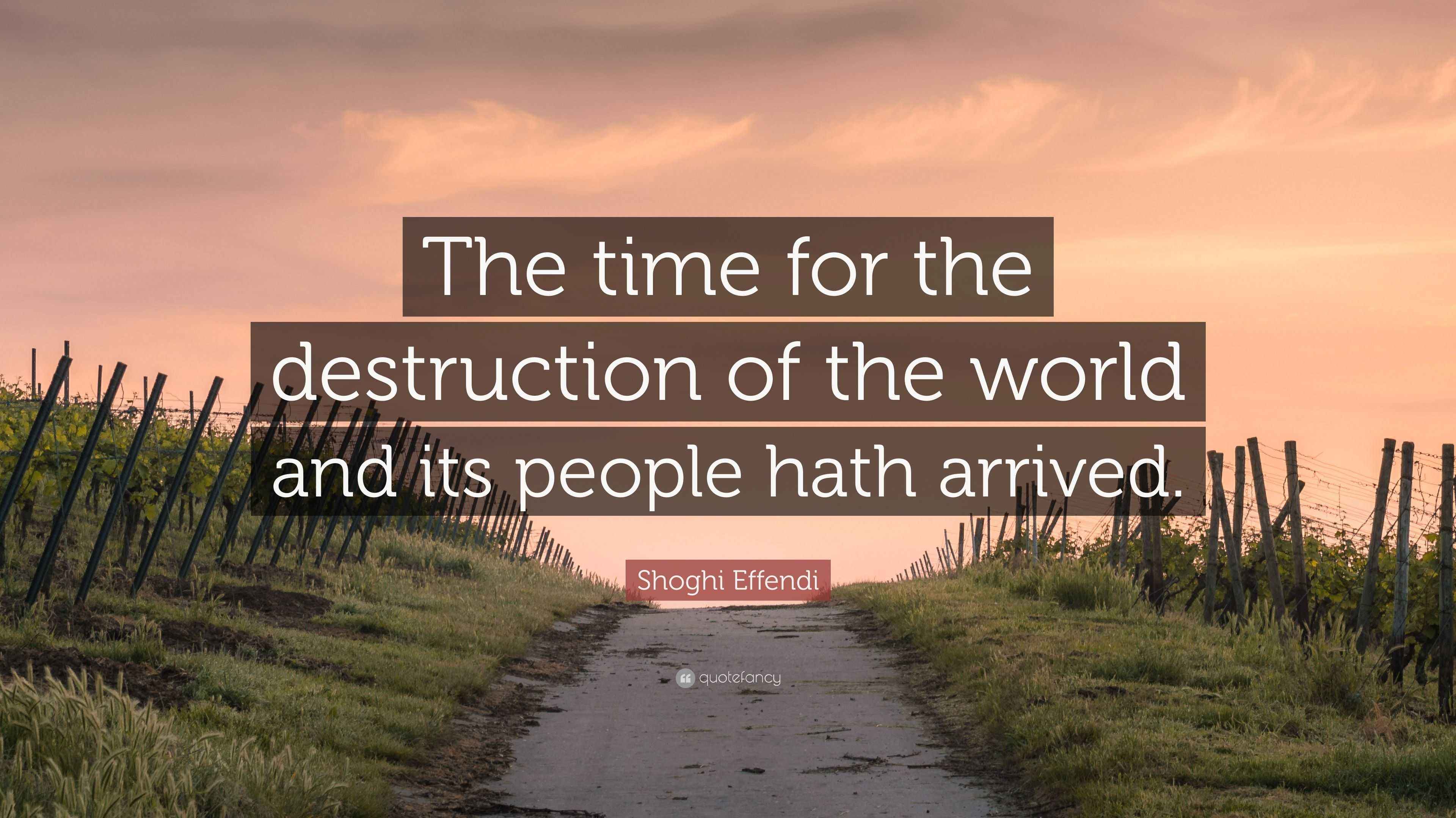 Shoghi Effendi Quote: “The time for the destruction of the world and ...