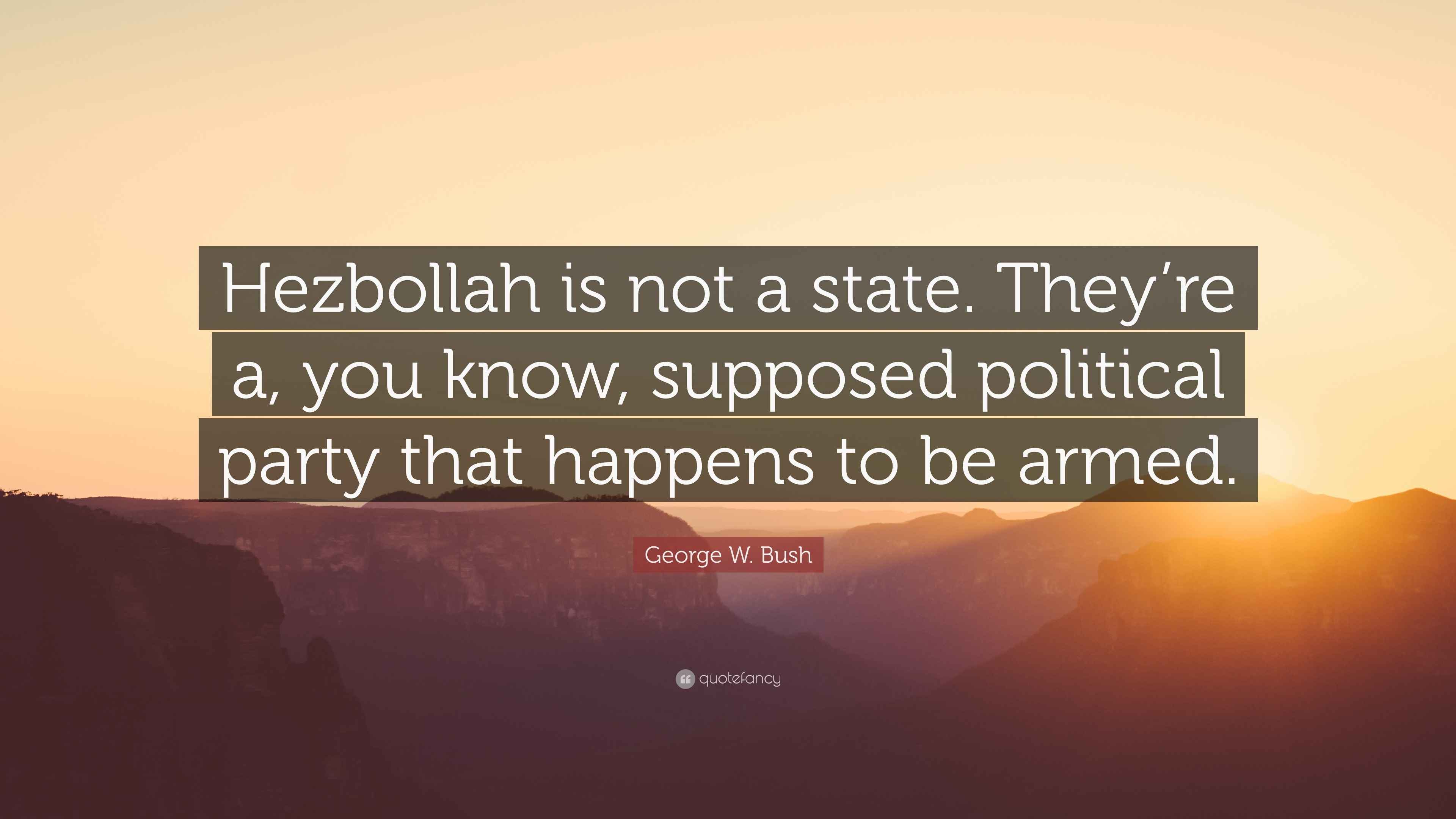 George W. Bush Quote: “Hezbollah is not a state. They’re a, you know ...