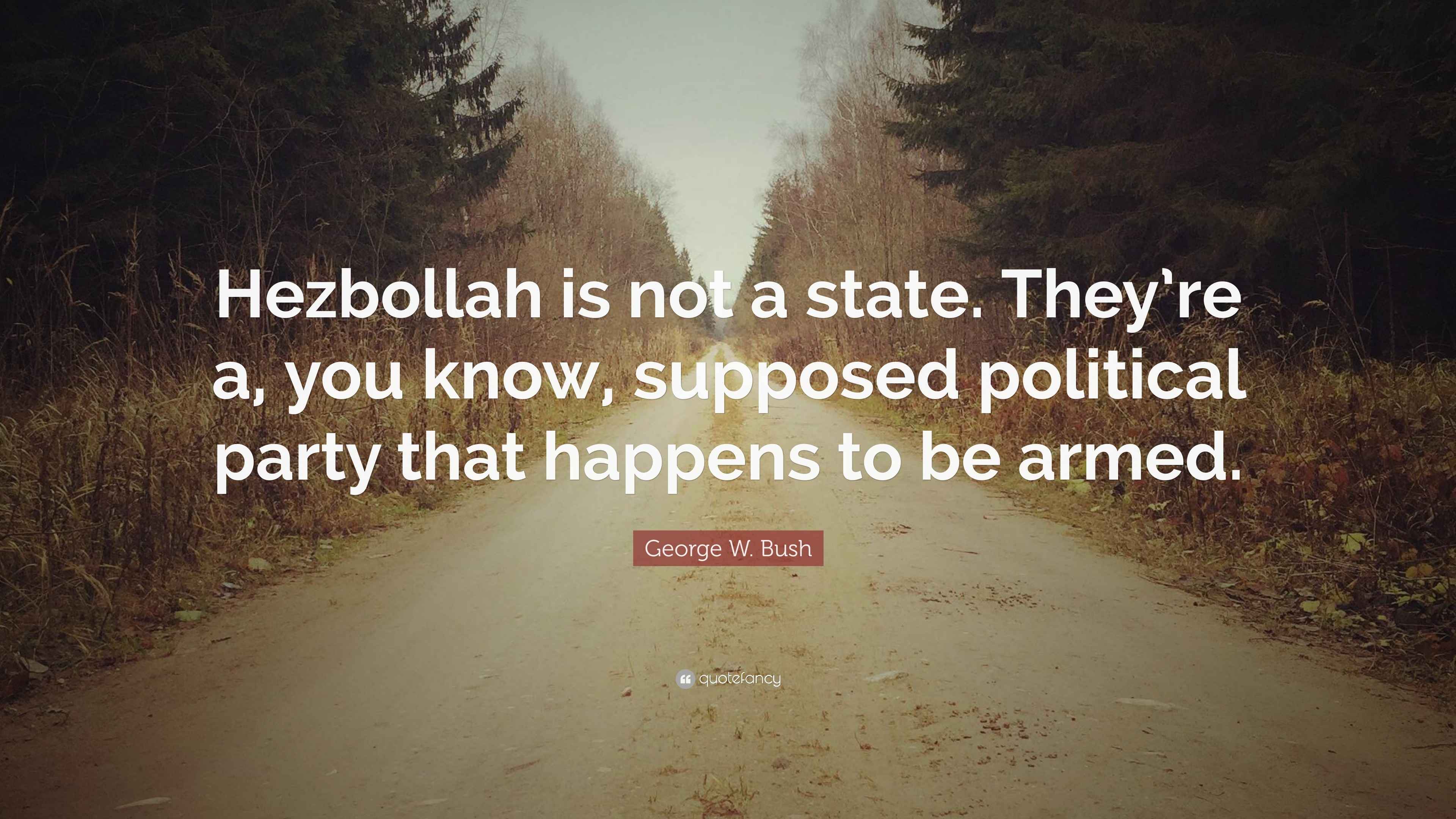 George W. Bush Quote: “Hezbollah is not a state. They’re a, you know ...