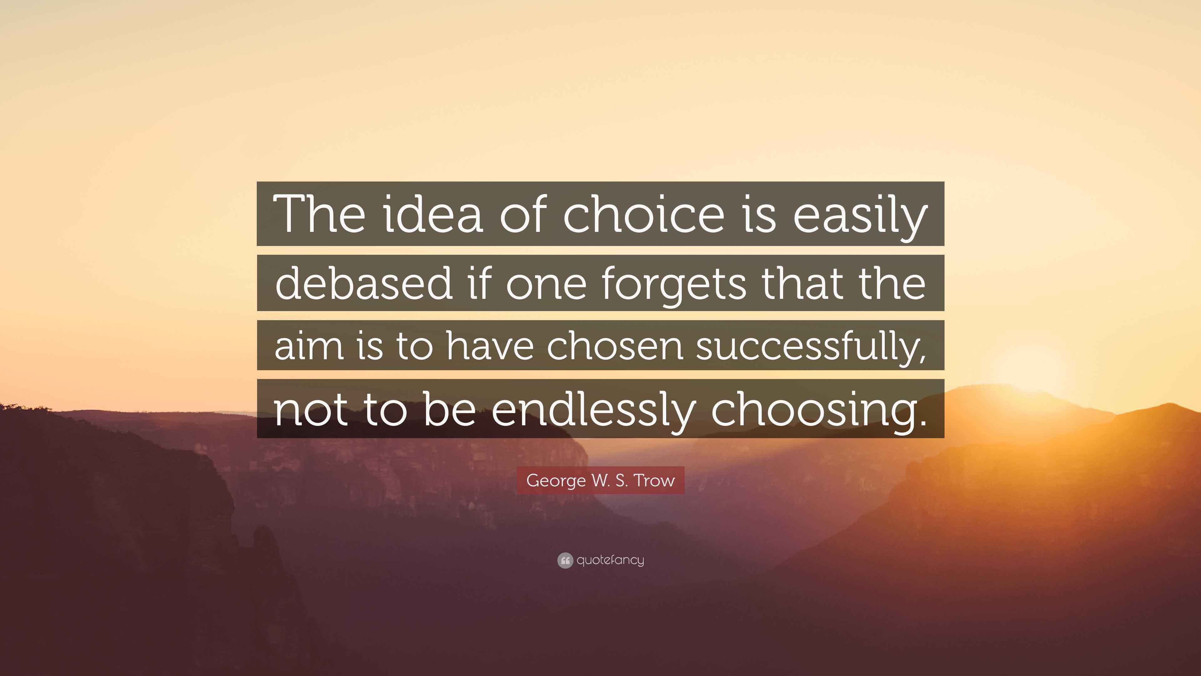 George W. S. Trow Quote: “The idea of choice is easily debased if one ...
