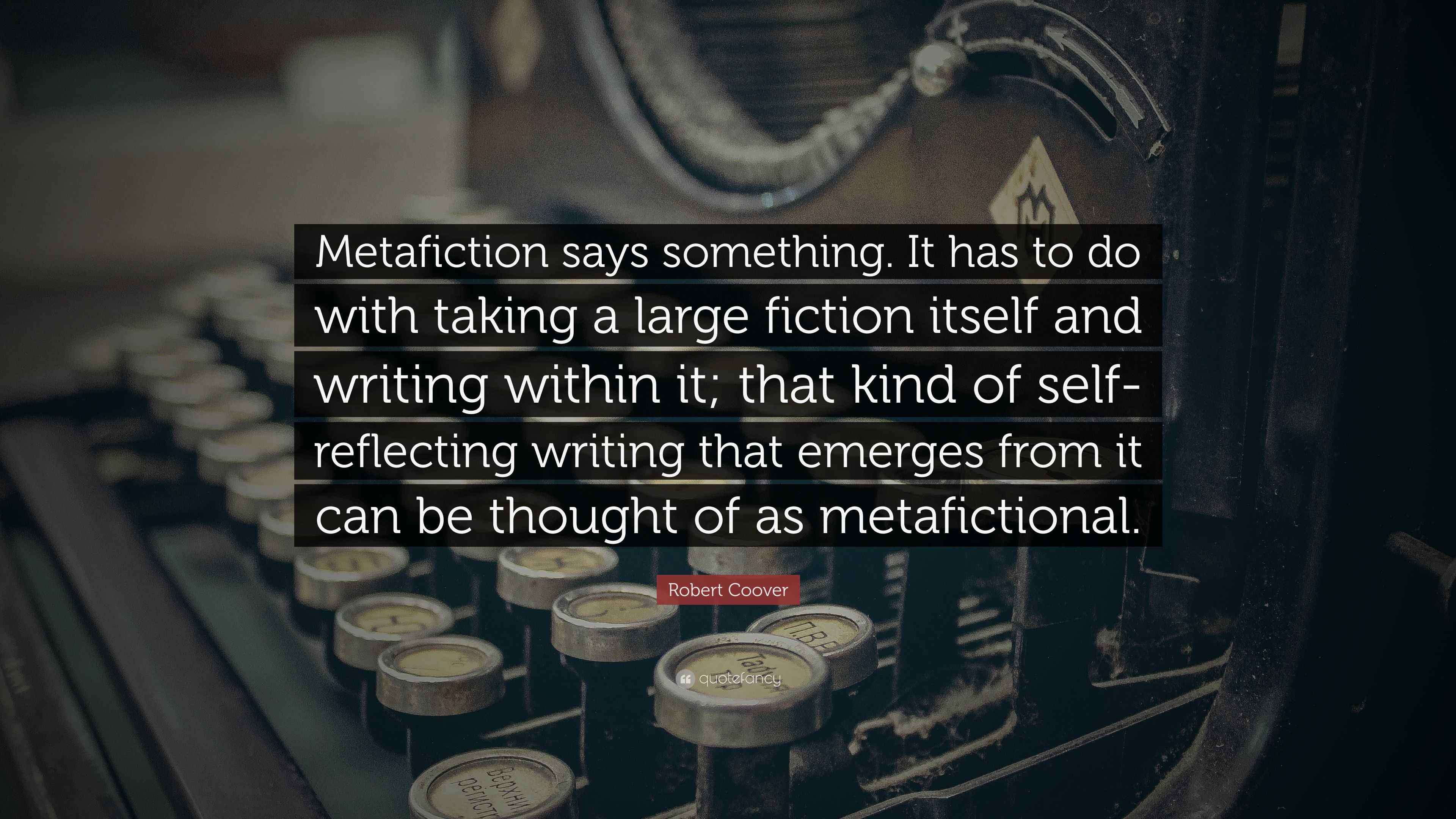 Robert Coover Quote: “Metafiction says something. It has to do with ...