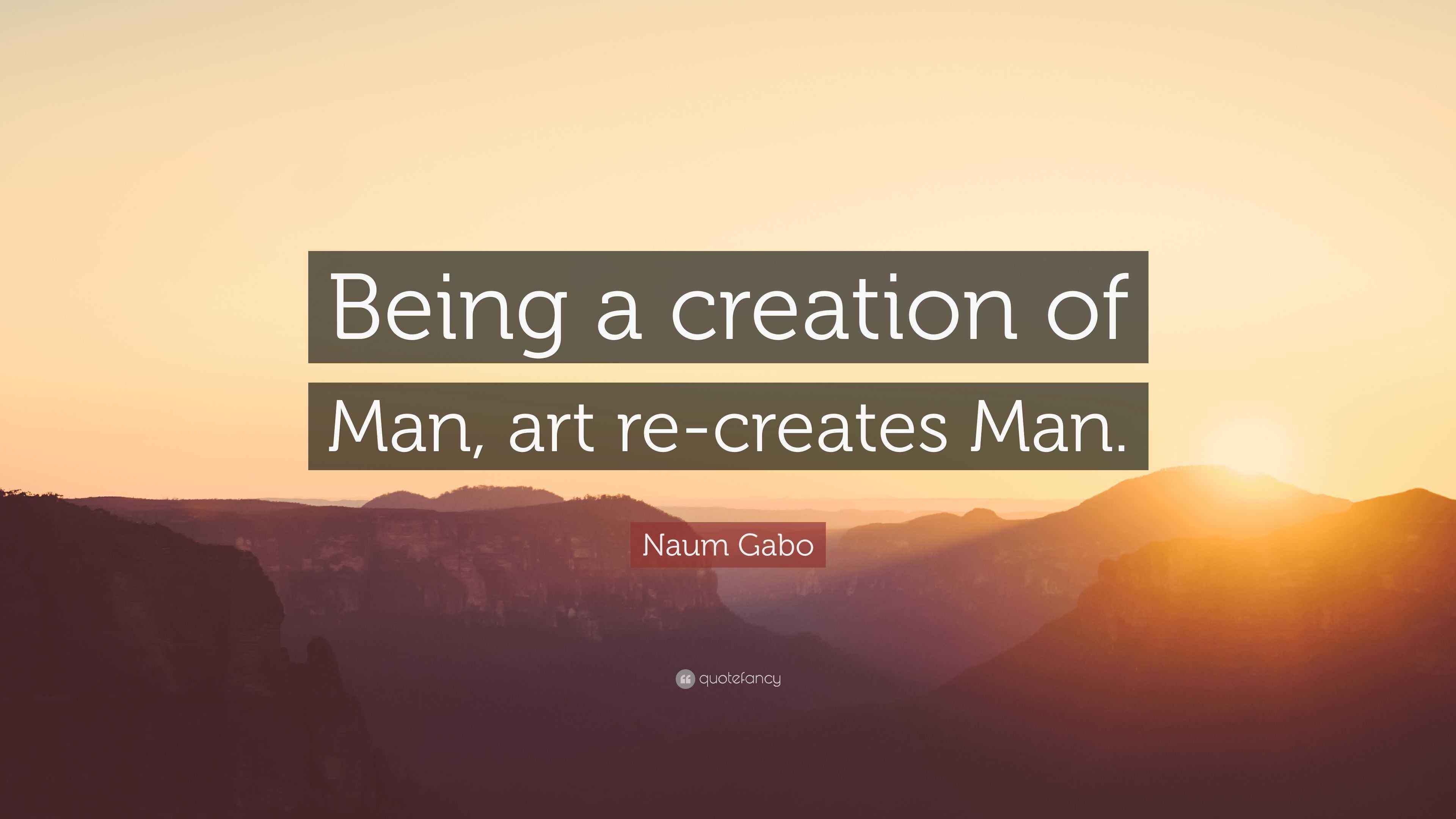 Naum Gabo Quote: “Being a creation of Man, art re-creates Man.”