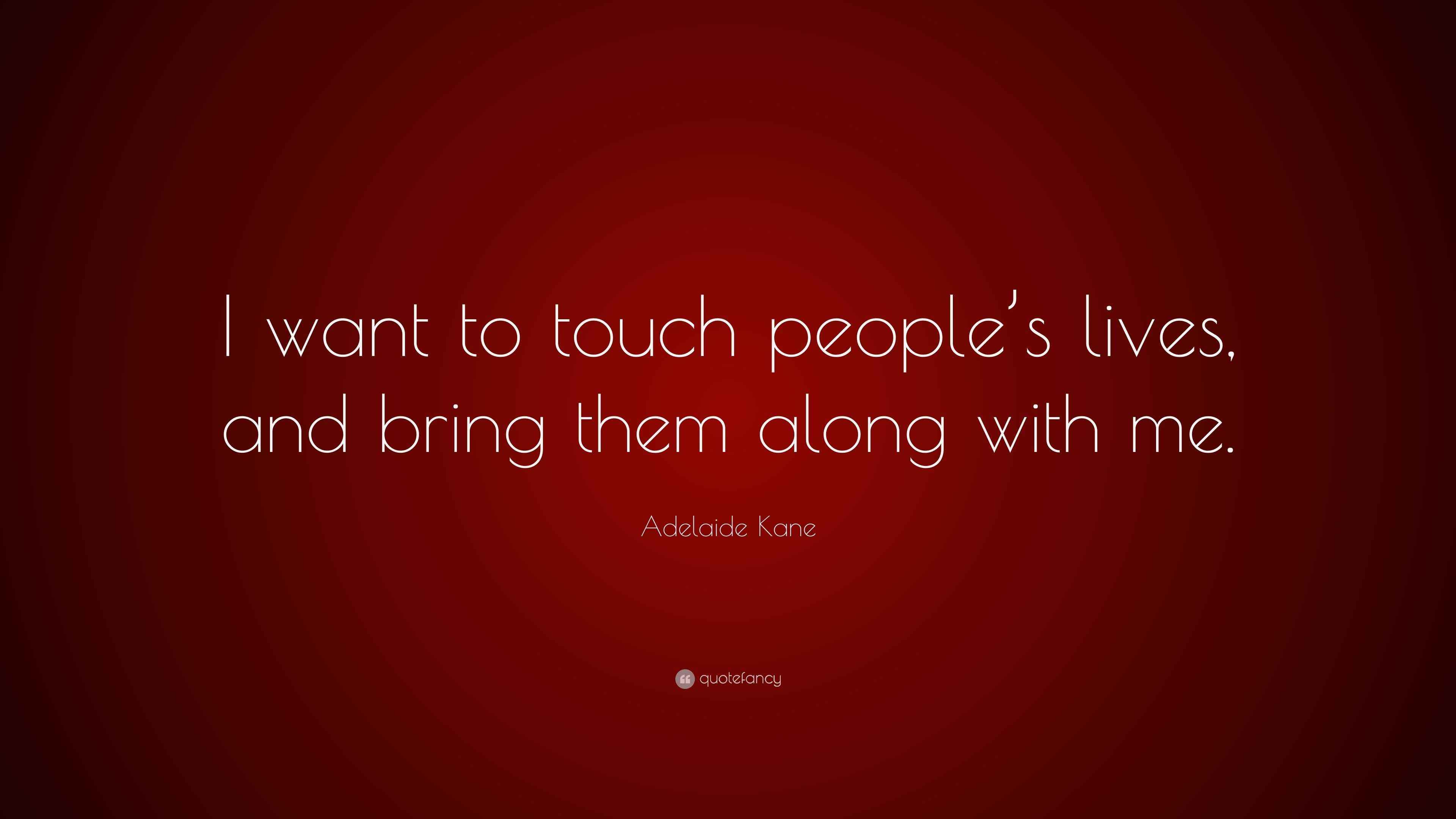 Adelaide Kane Quote: “I want to touch people’s lives, and bring them ...