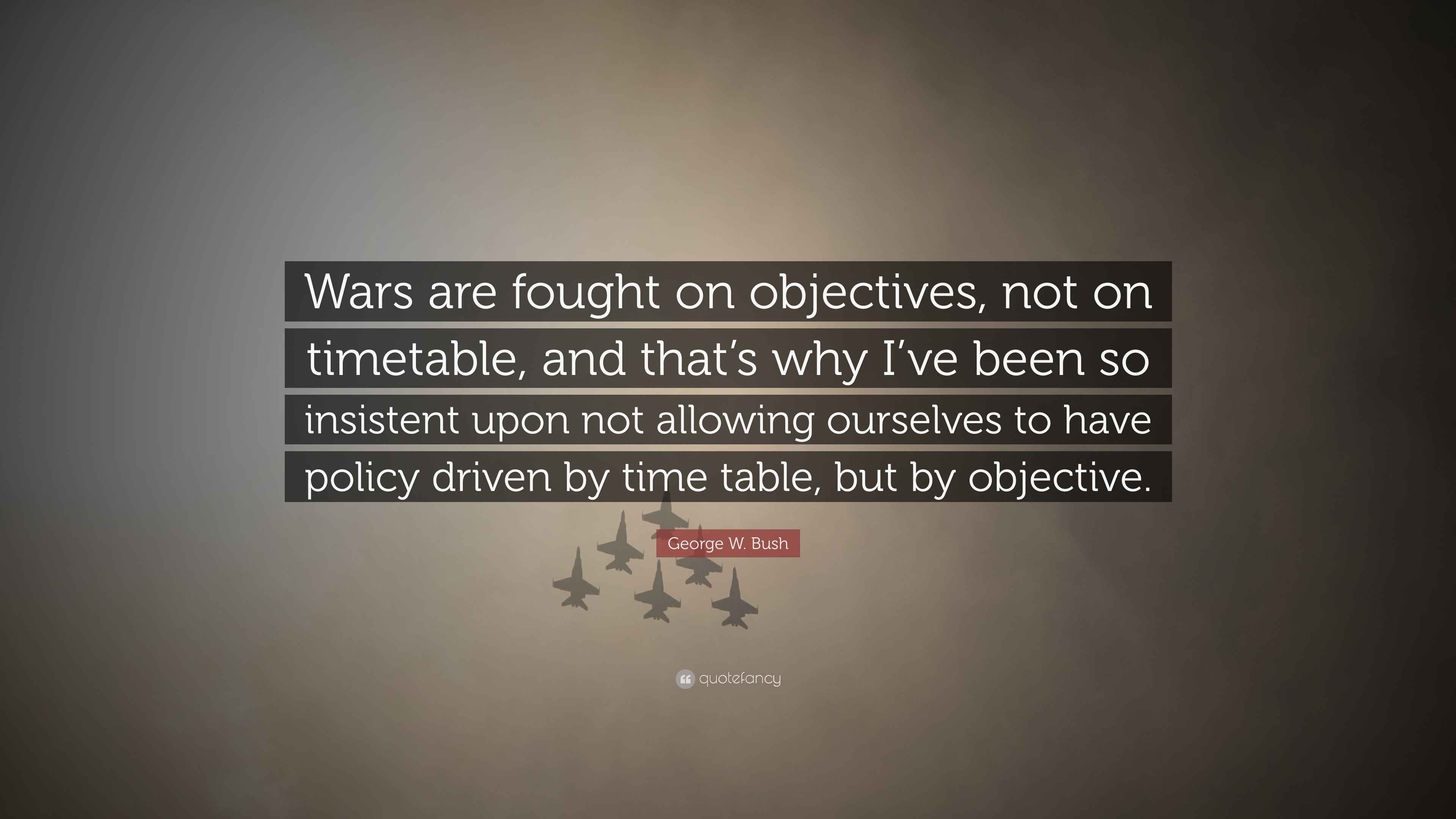 George W. Bush Quote: “Wars are fought on objectives, not on timetable ...