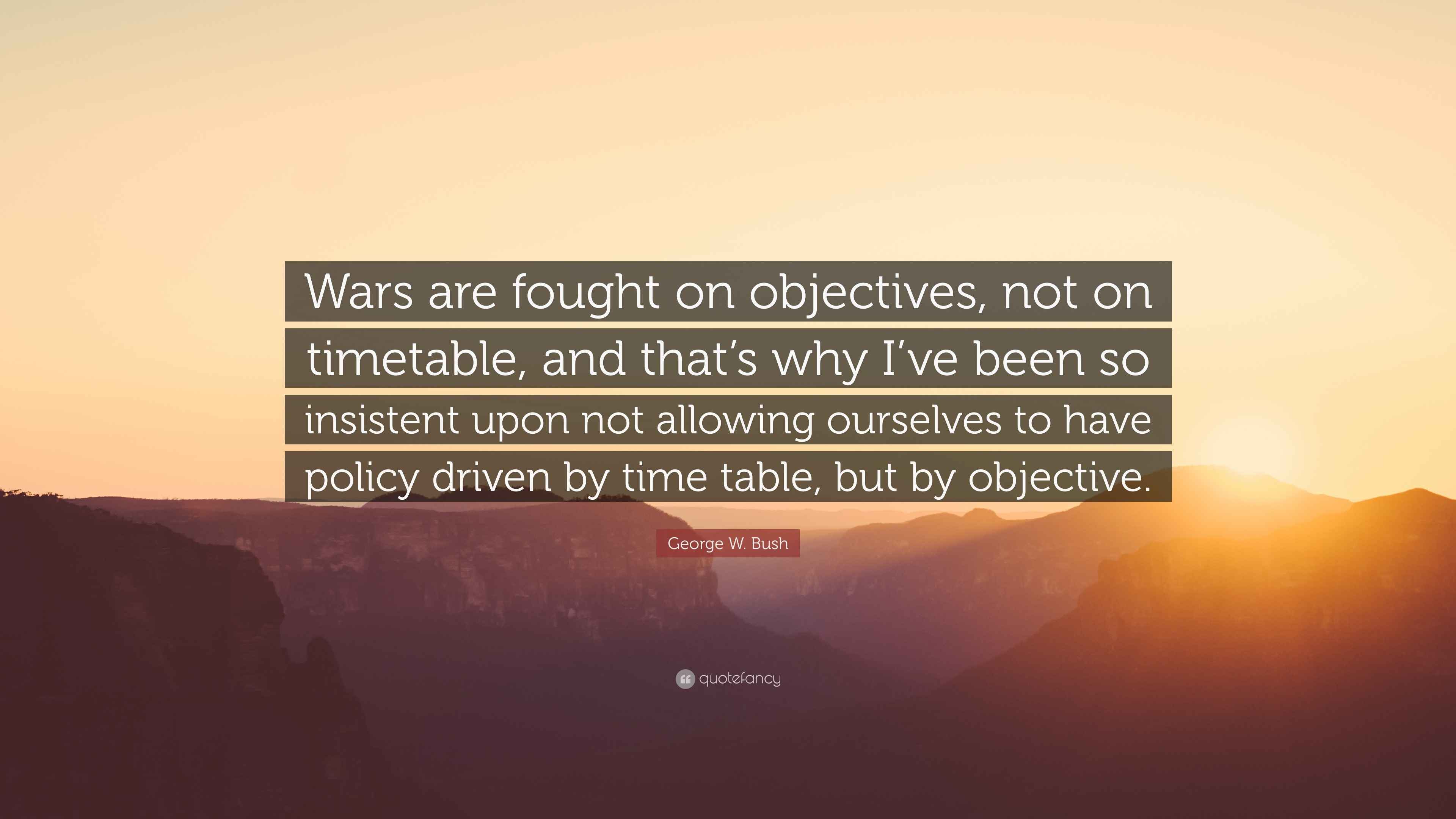 George W. Bush Quote: “Wars are fought on objectives, not on timetable ...