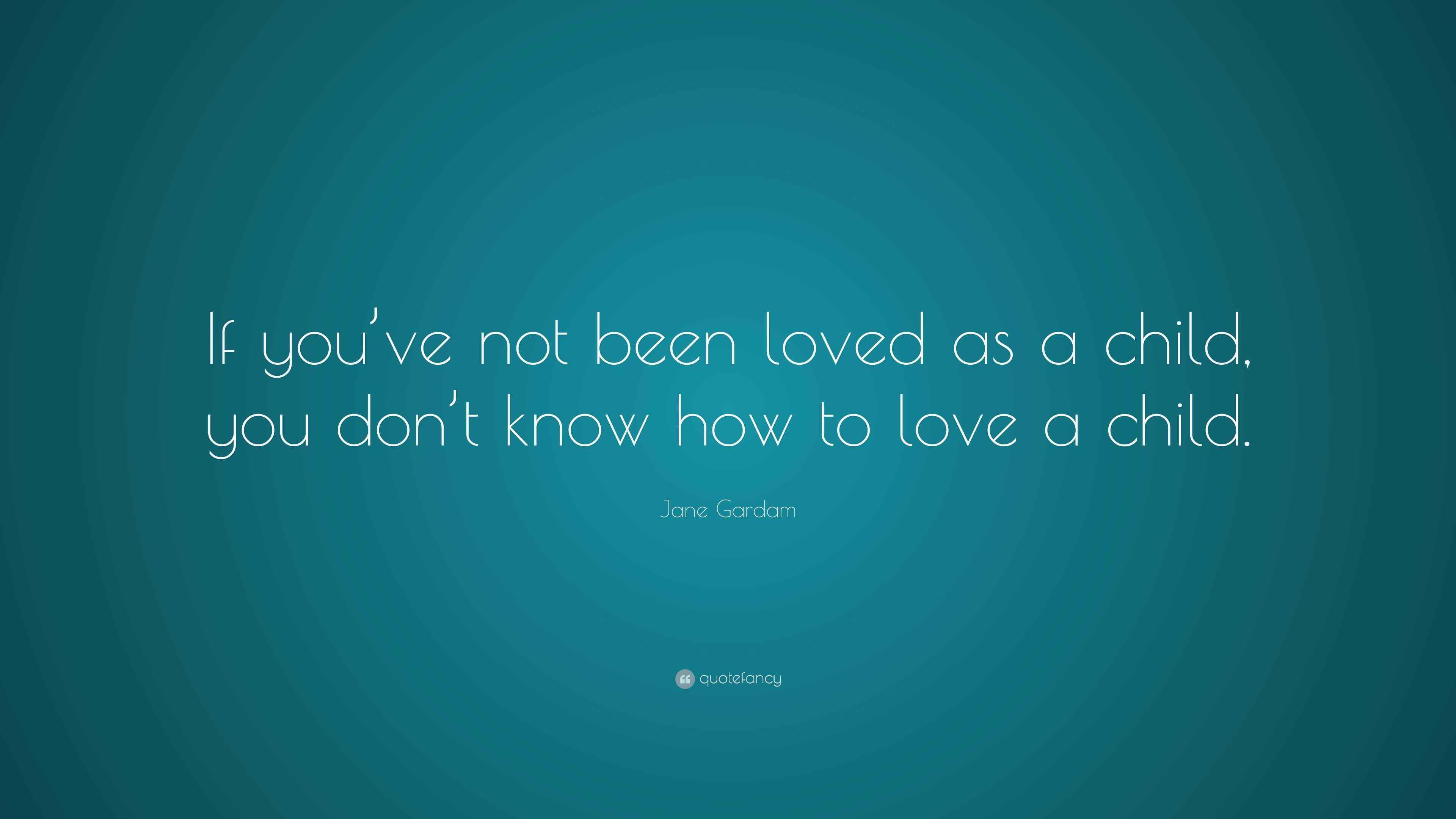 Jane Gardam Quote: “If you’ve not been loved as a child, you don’t know ...