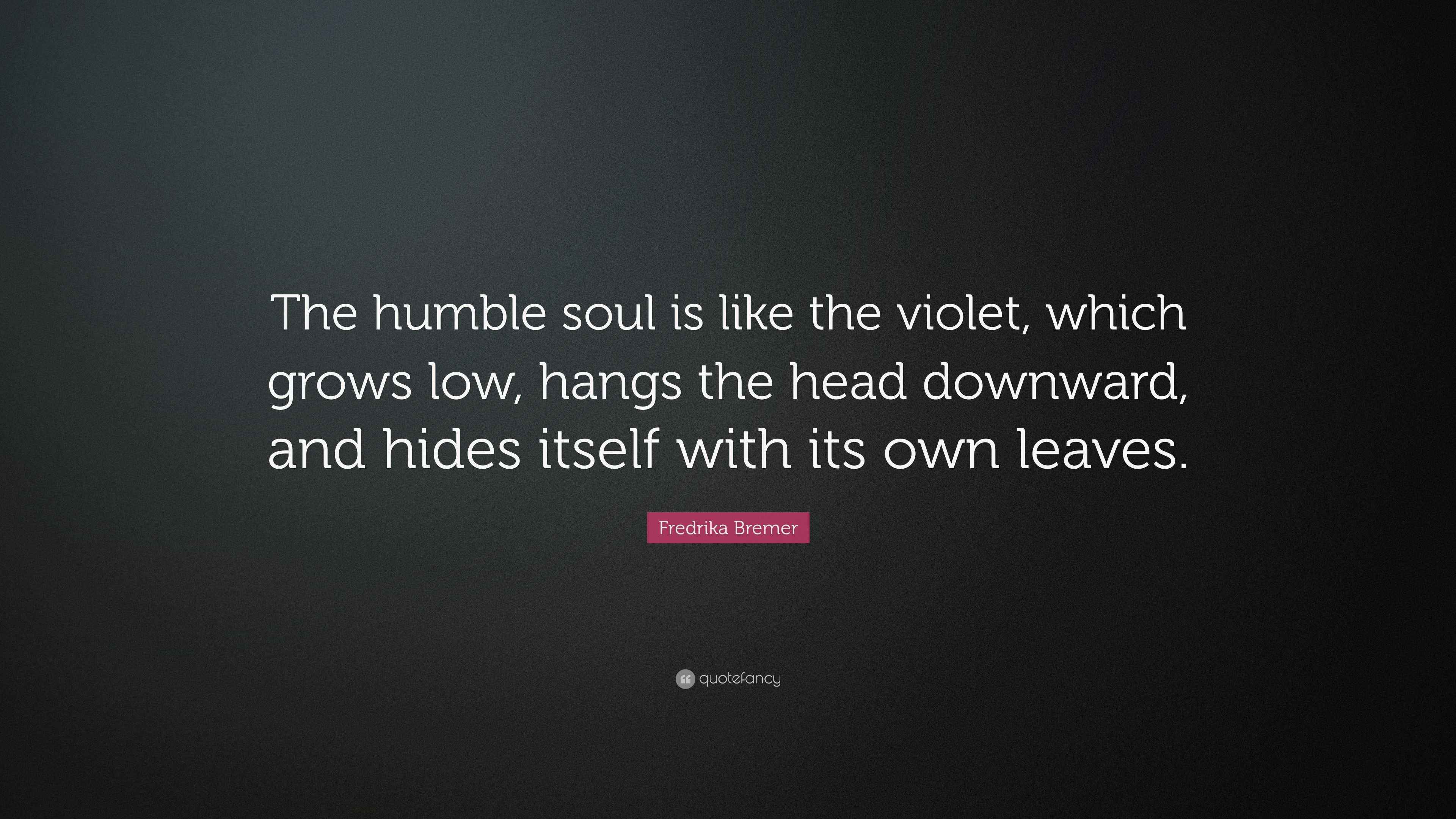 Fredrika Bremer Quote: “The humble soul is like the violet, which grows ...