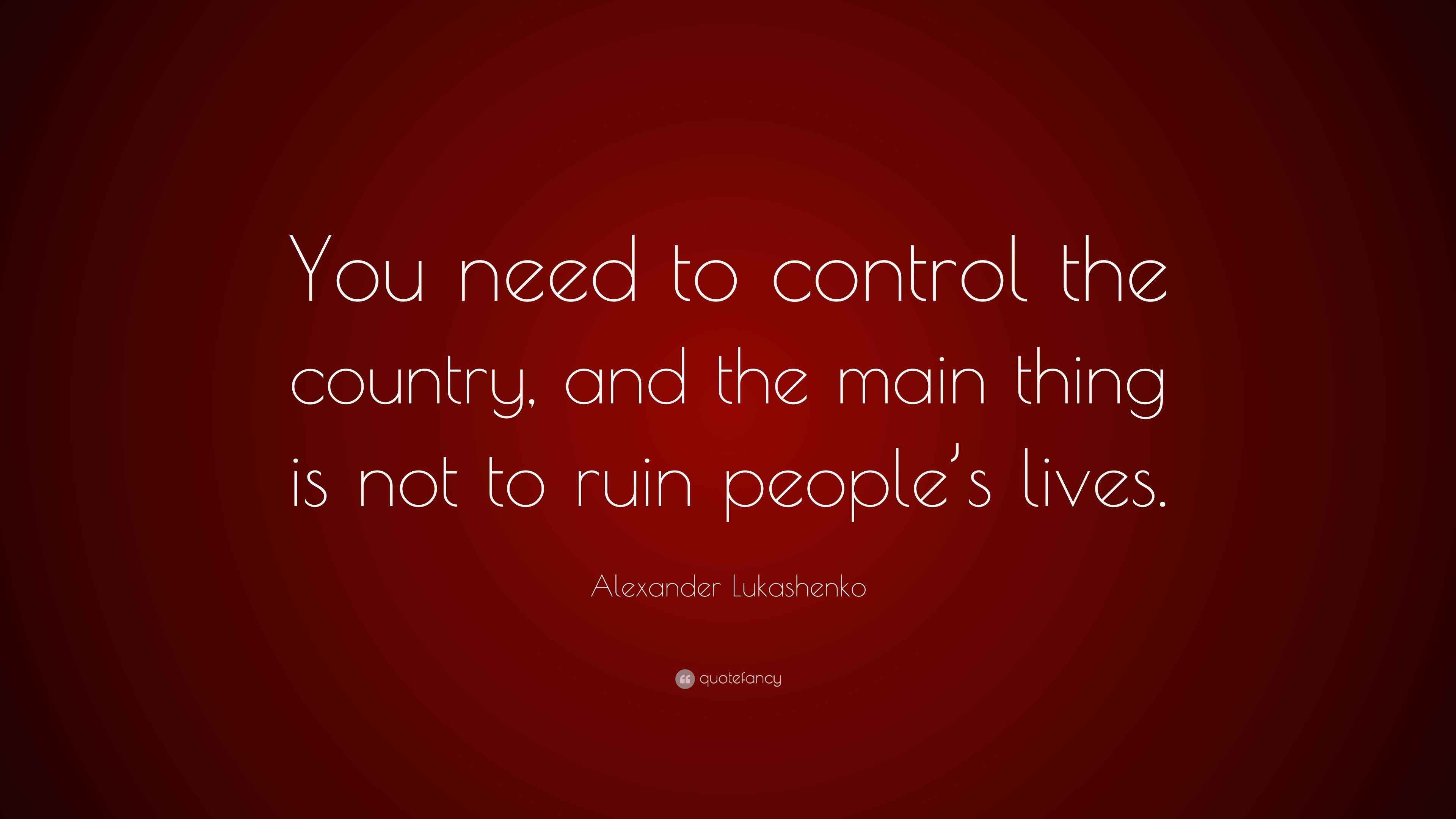 Alexander Lukashenko Quote: “You need to control the country, and the ...