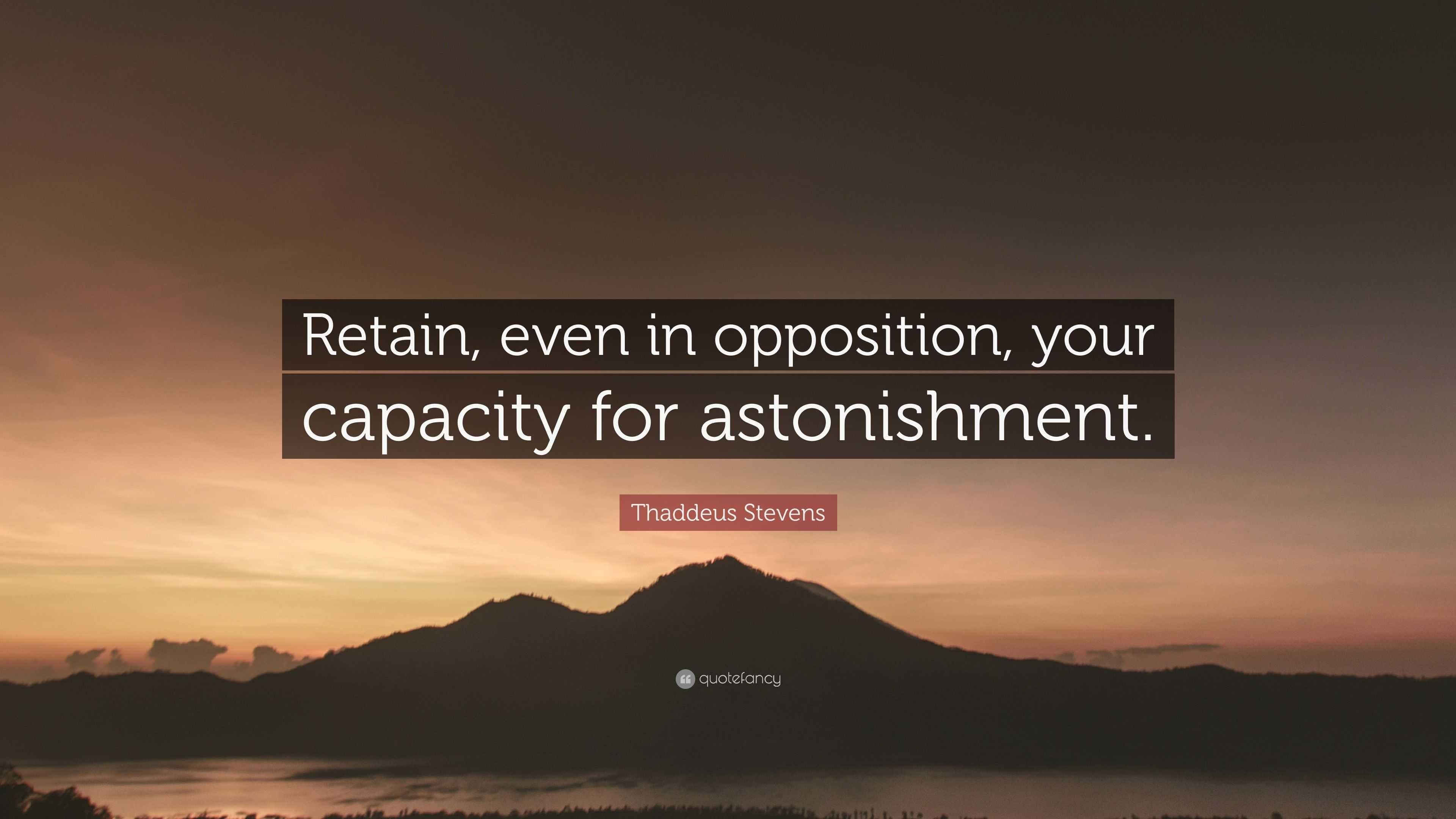 Thaddeus Stevens Quote: “Retain, even in opposition, your capacity for ...