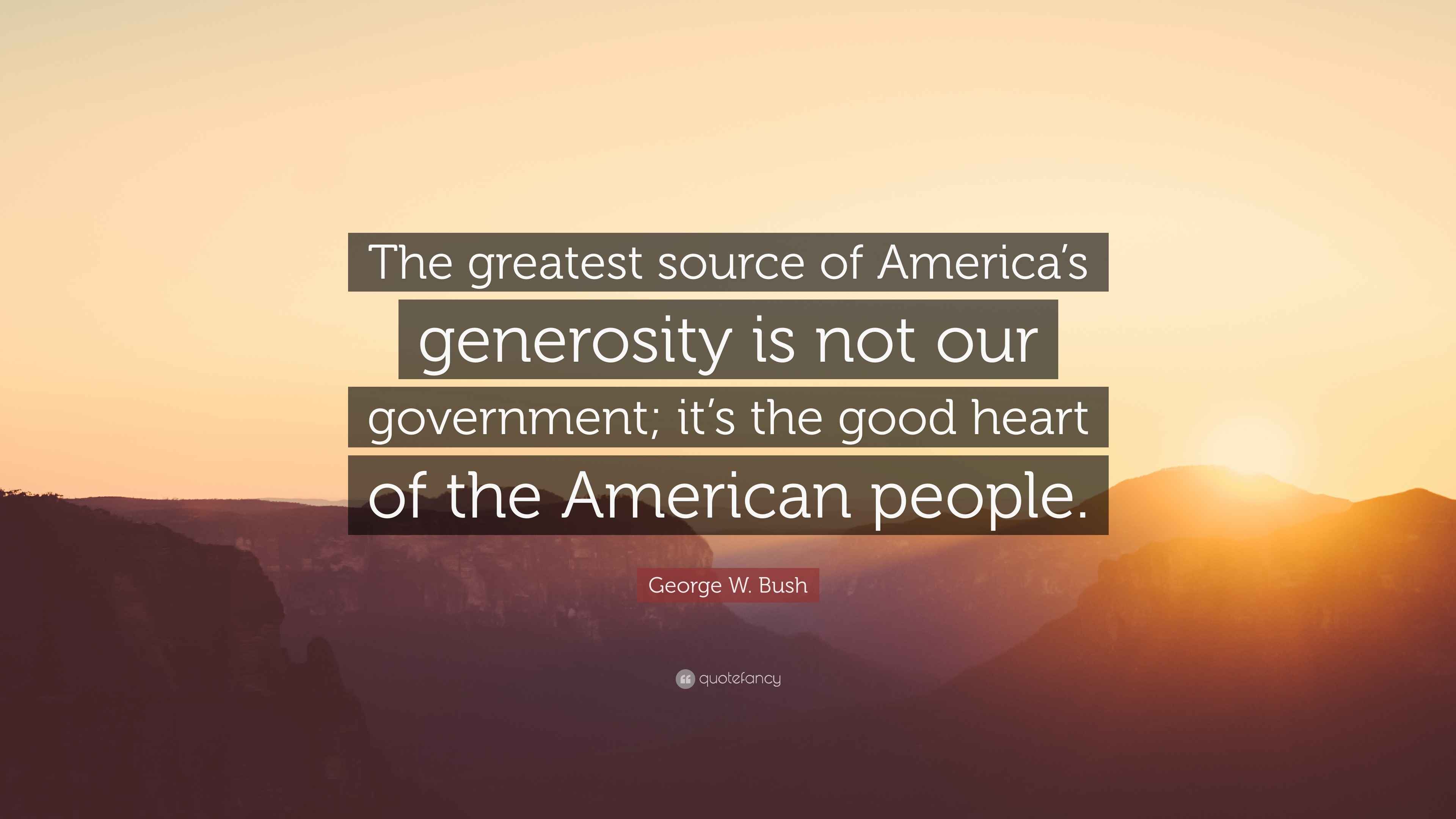 George W. Bush Quote: “The greatest source of America’s generosity is ...