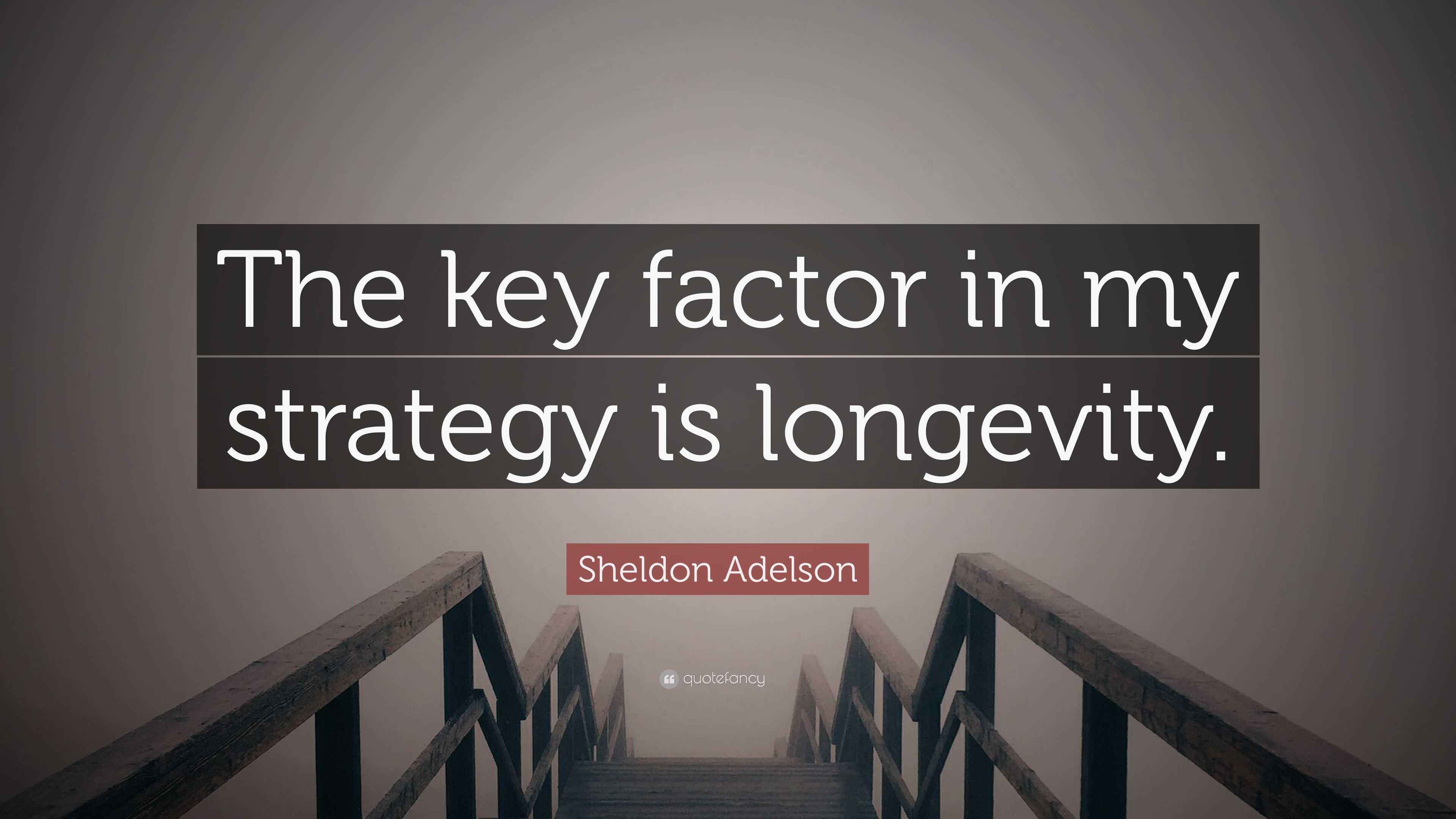 Sheldon Adelson Quote: “The key factor in my strategy is longevity.”