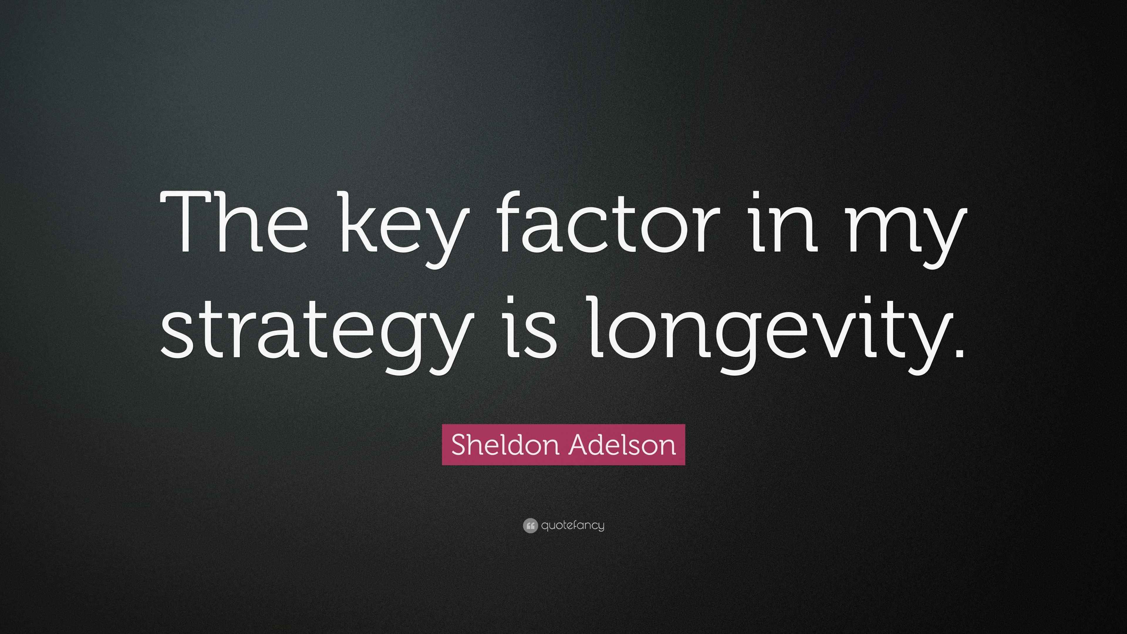 Sheldon Adelson Quote: “The key factor in my strategy is longevity.”