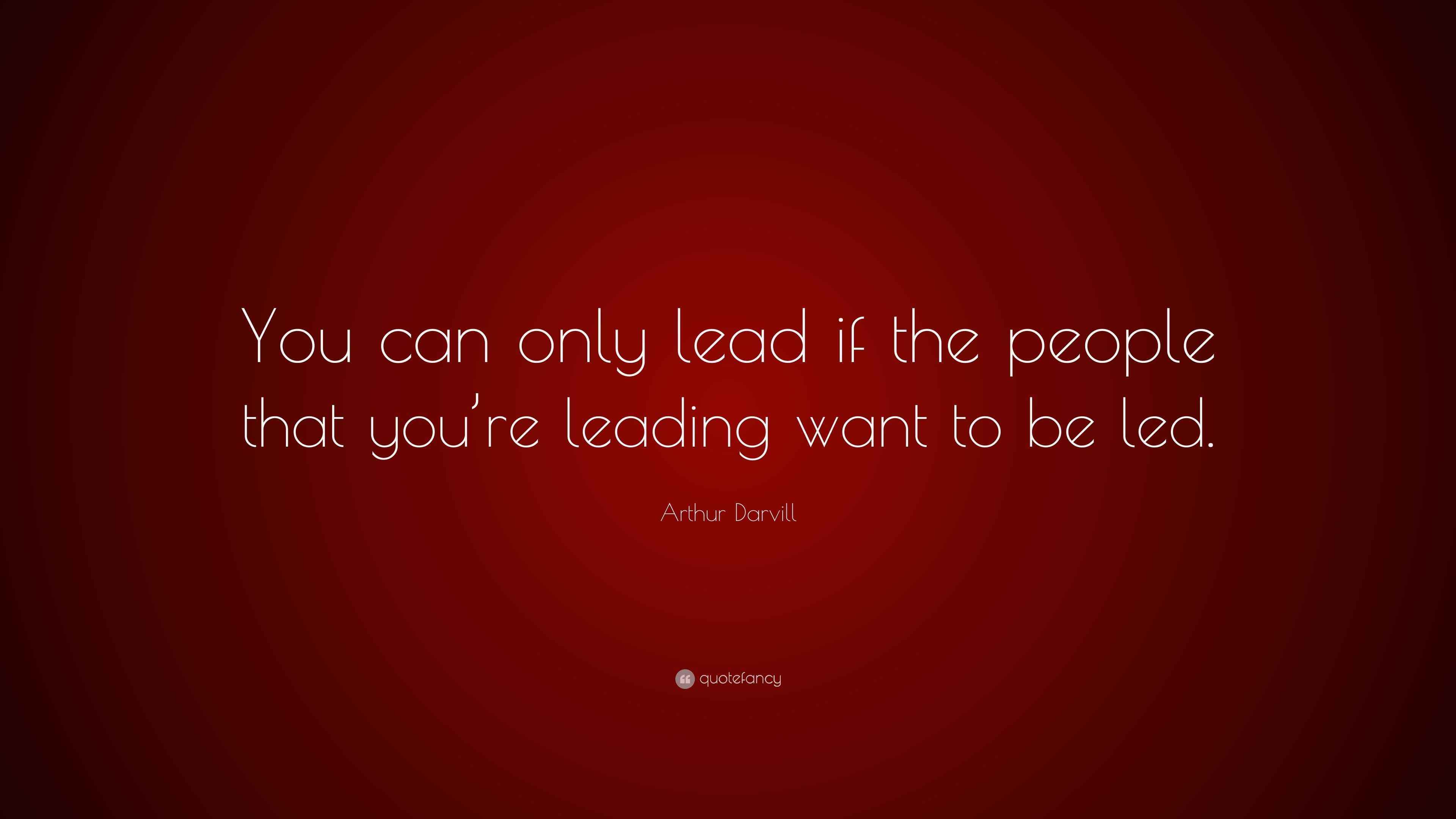 Arthur Darvill Quote: “You can only lead if the people that you’re ...