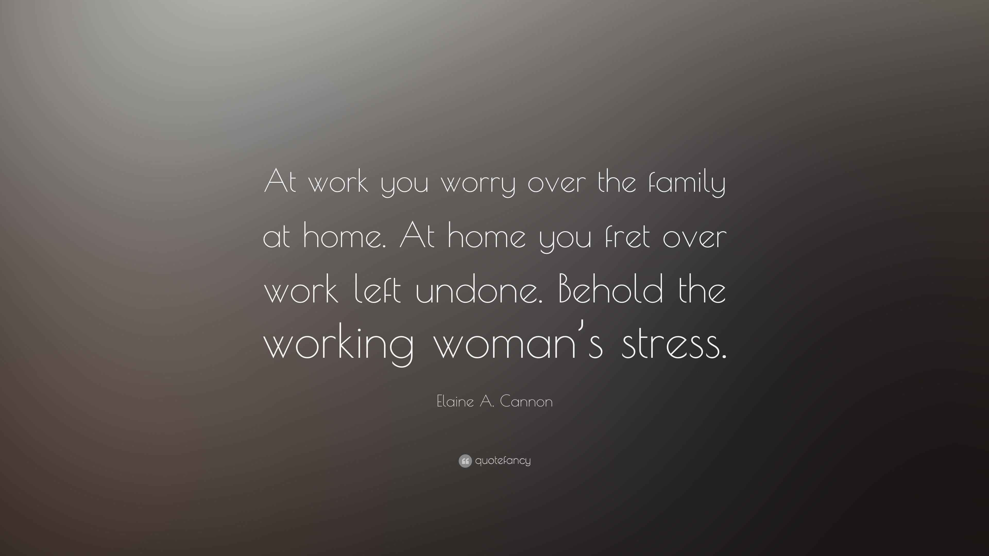 Elaine A. Cannon Quote: “At work you worry over the family at home. At ...