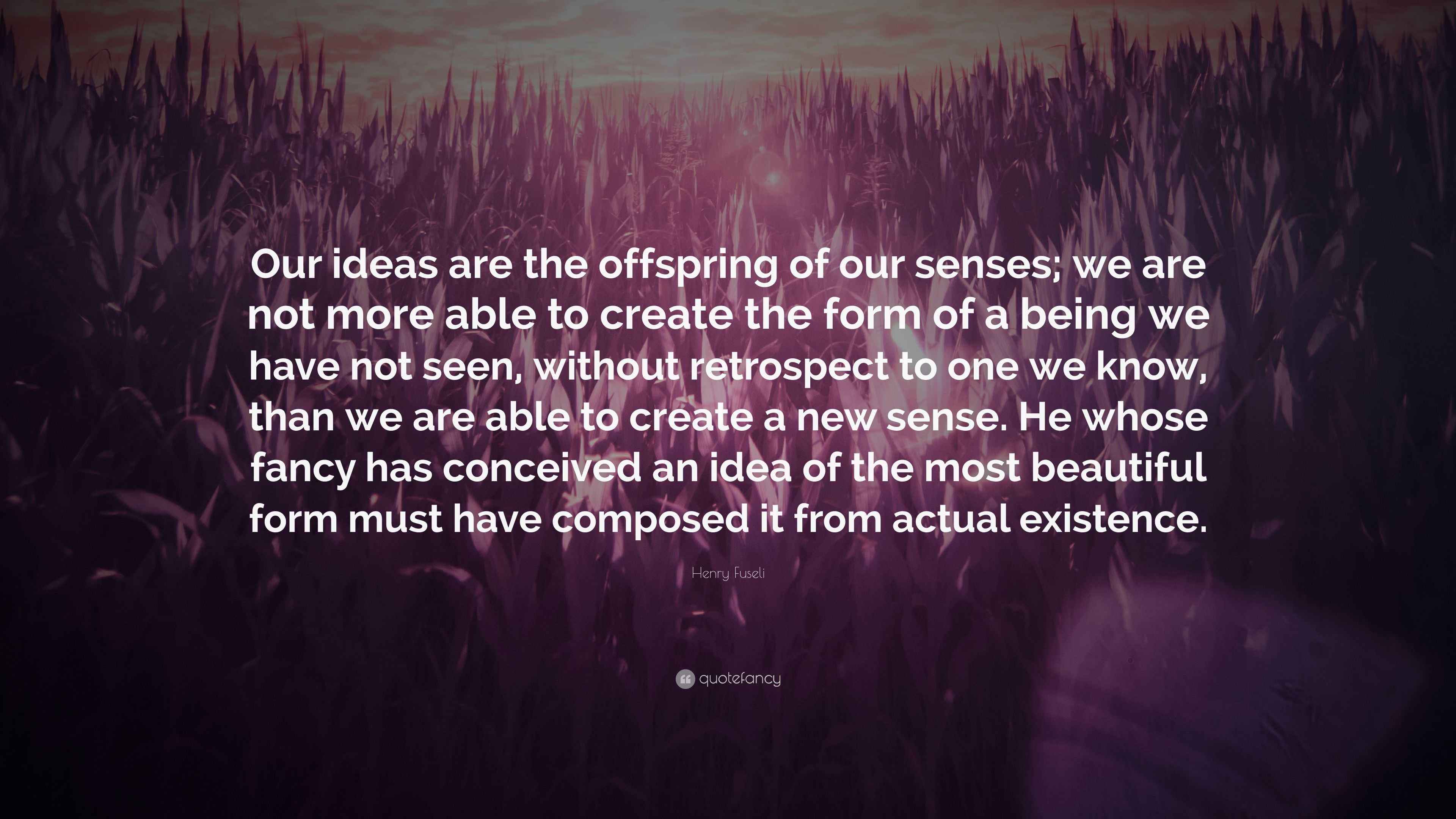 Henry Fuseli Quote: “Our ideas are the offspring of our senses; we are ...