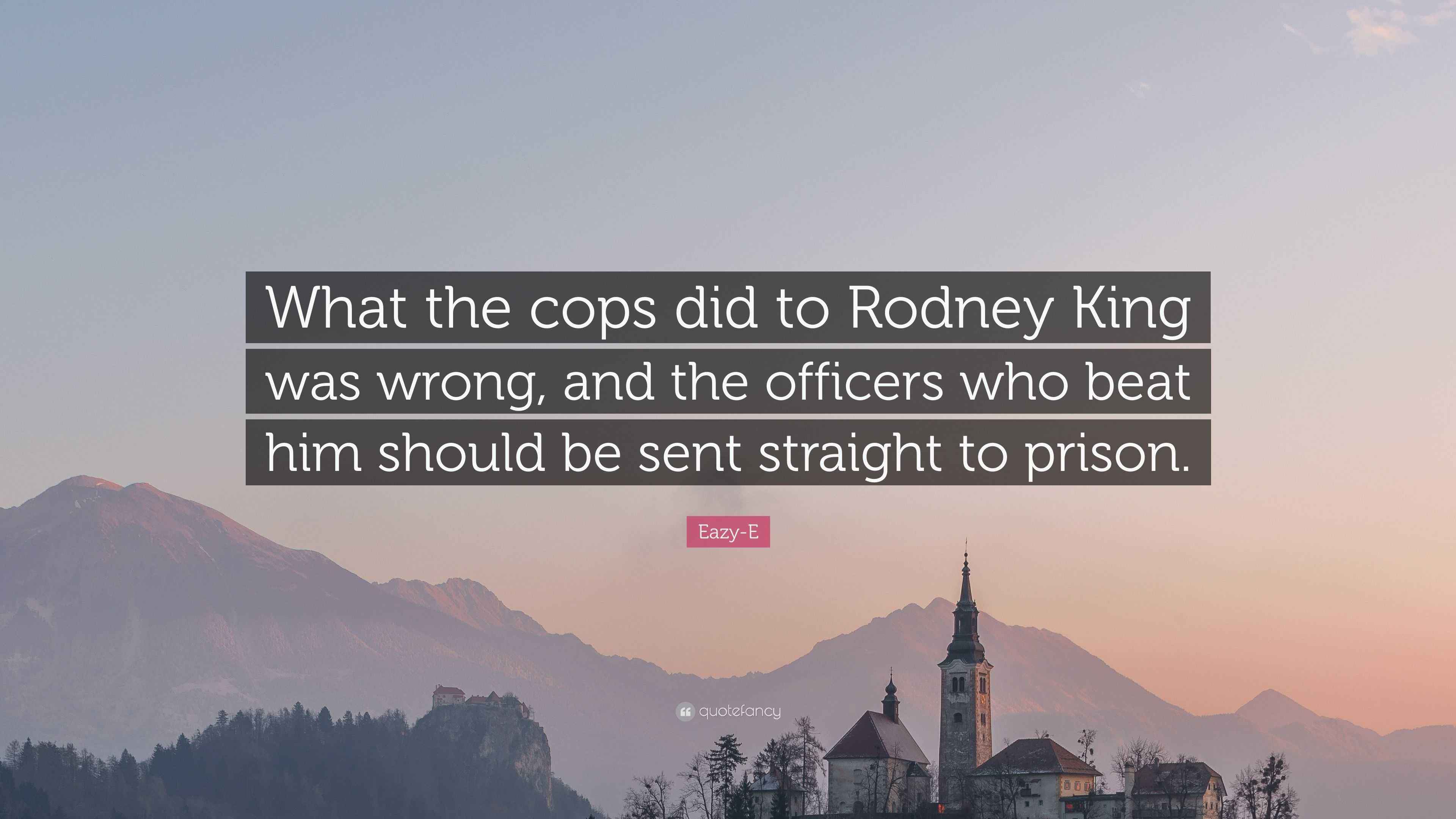 Eazy-E Quote: “What the cops did to Rodney King was wrong, and the ...