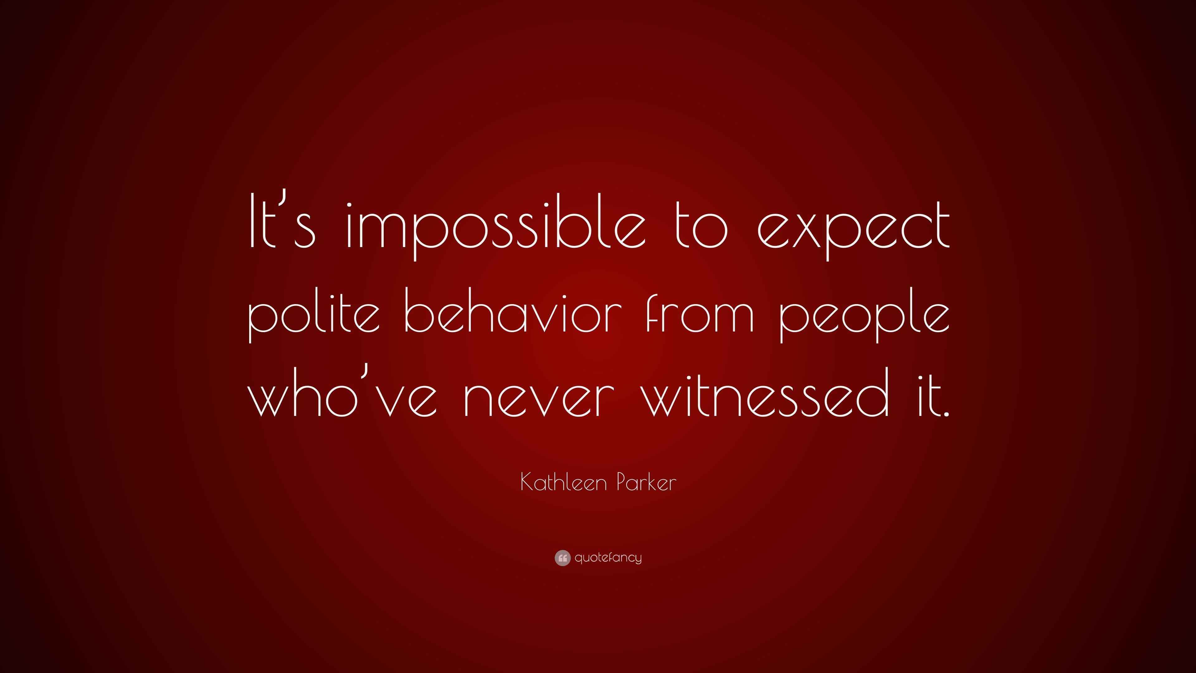 Kathleen Parker Quote: “It’s impossible to expect polite behavior from ...