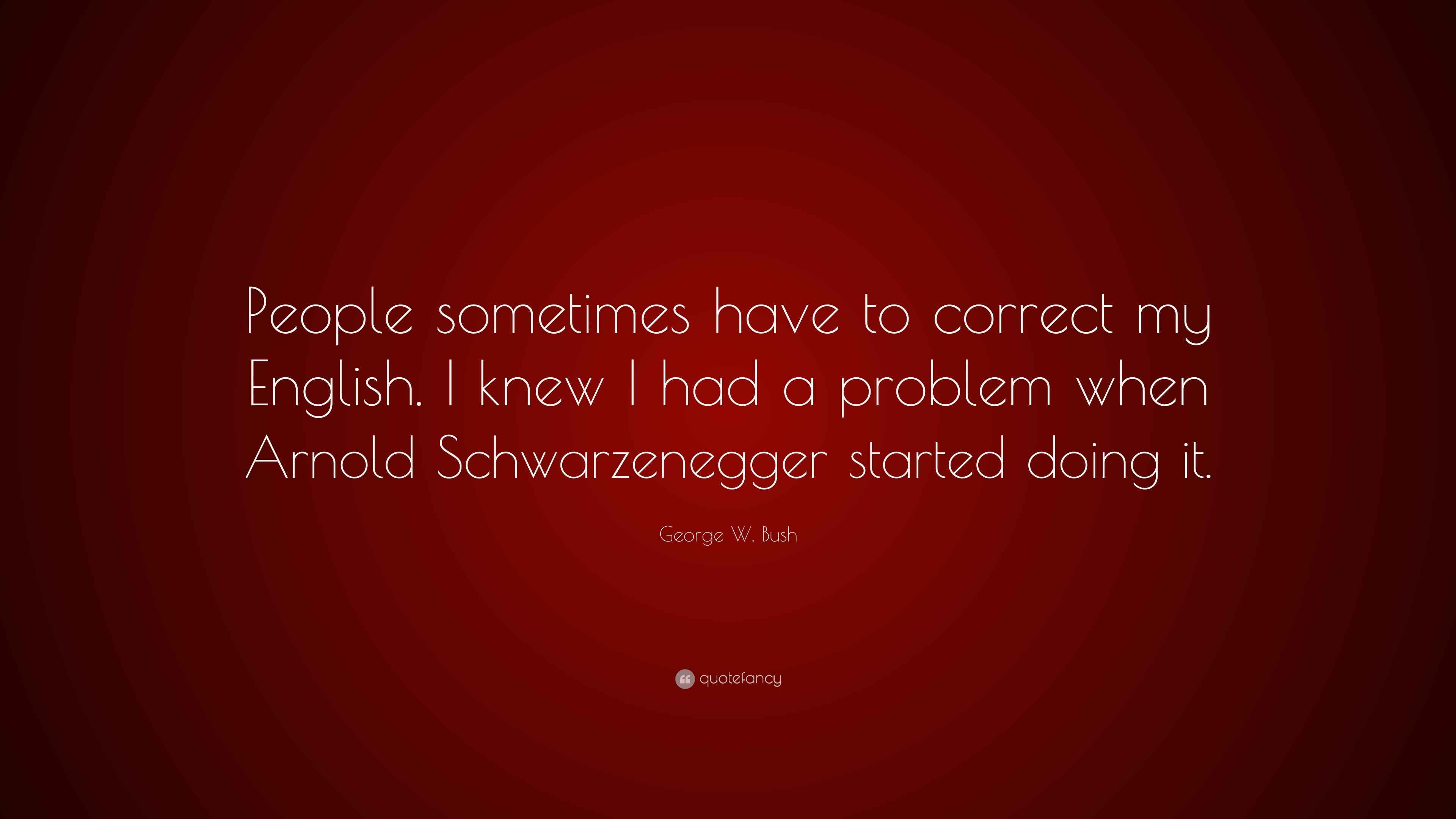 George W. Bush Quote: “People sometimes have to correct my English. I ...