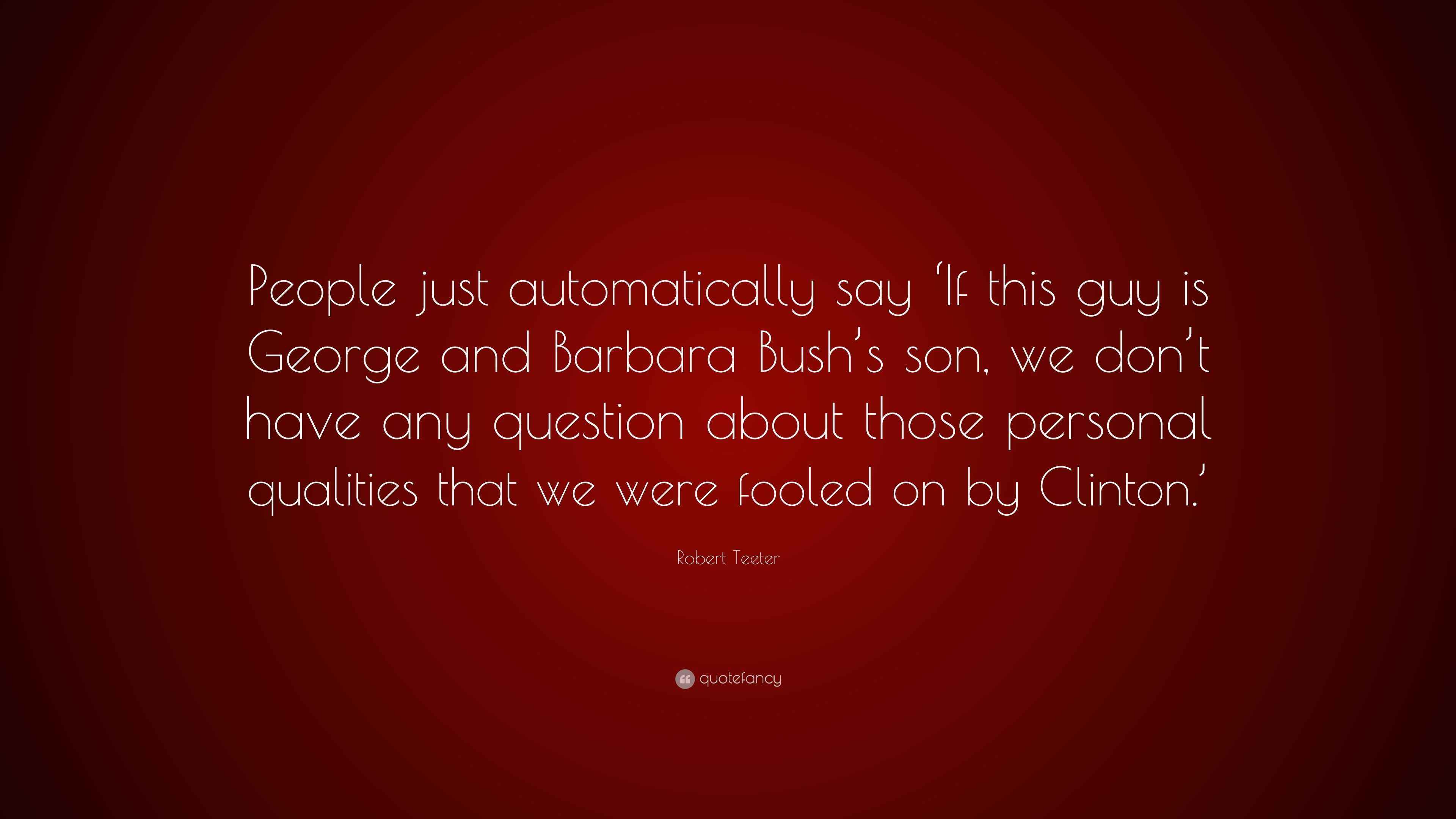 Robert Teeter Quote: “People just automatically say ‘If this guy is ...