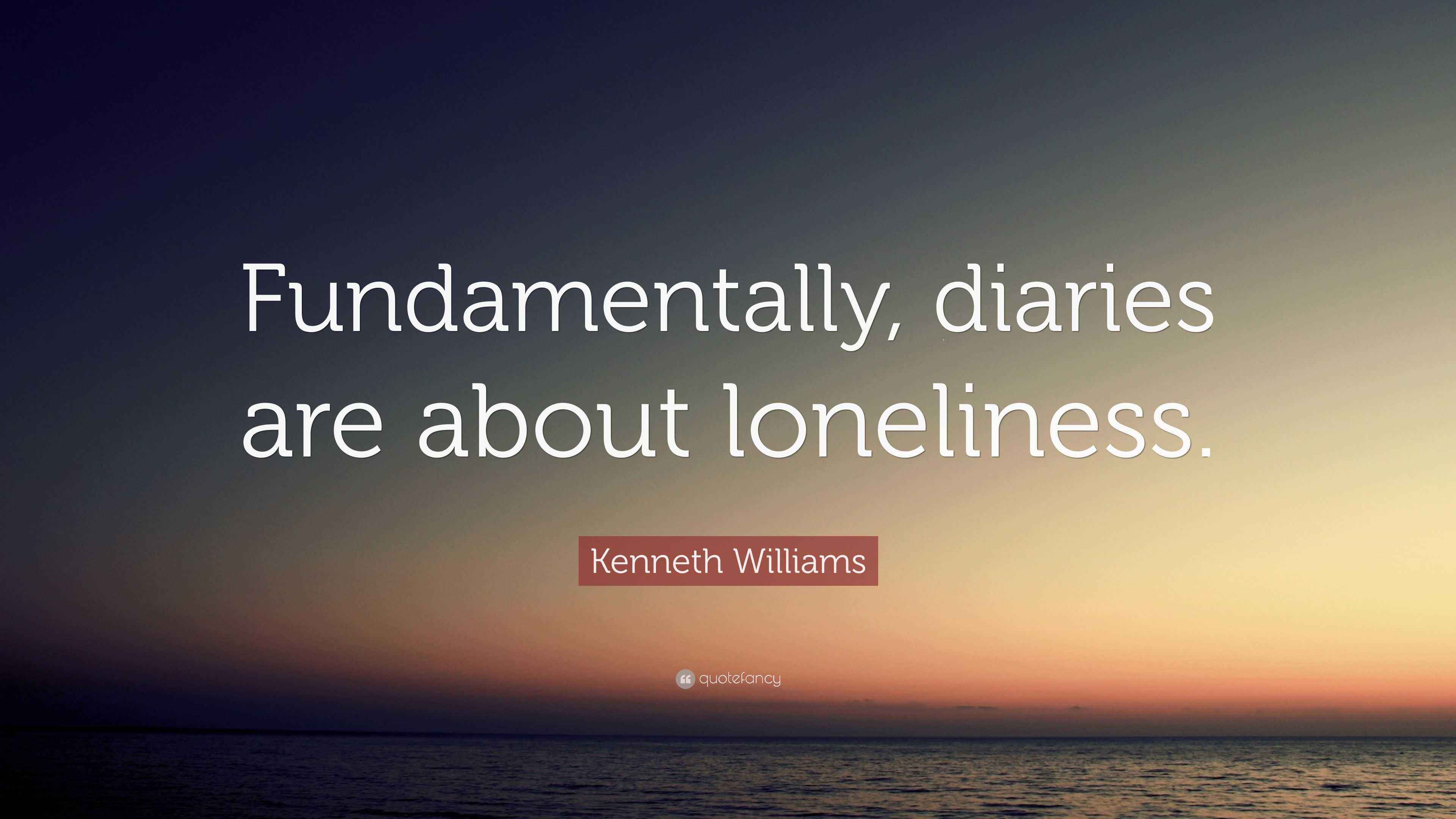 Kenneth Williams Quote: “Fundamentally, diaries are about loneliness.”