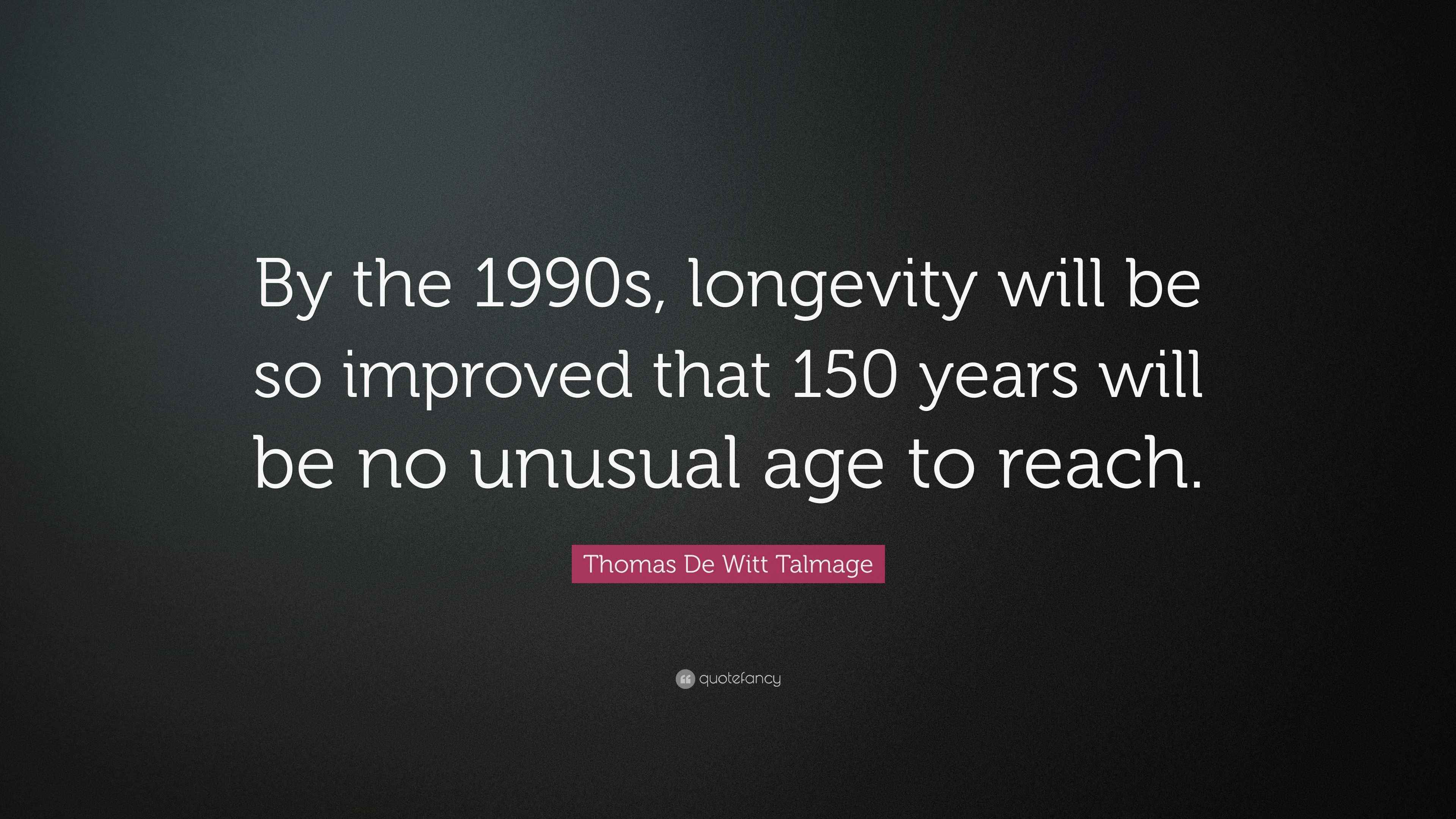 Thomas De Witt Talmage Quote: “By the 1990s, longevity will be so ...