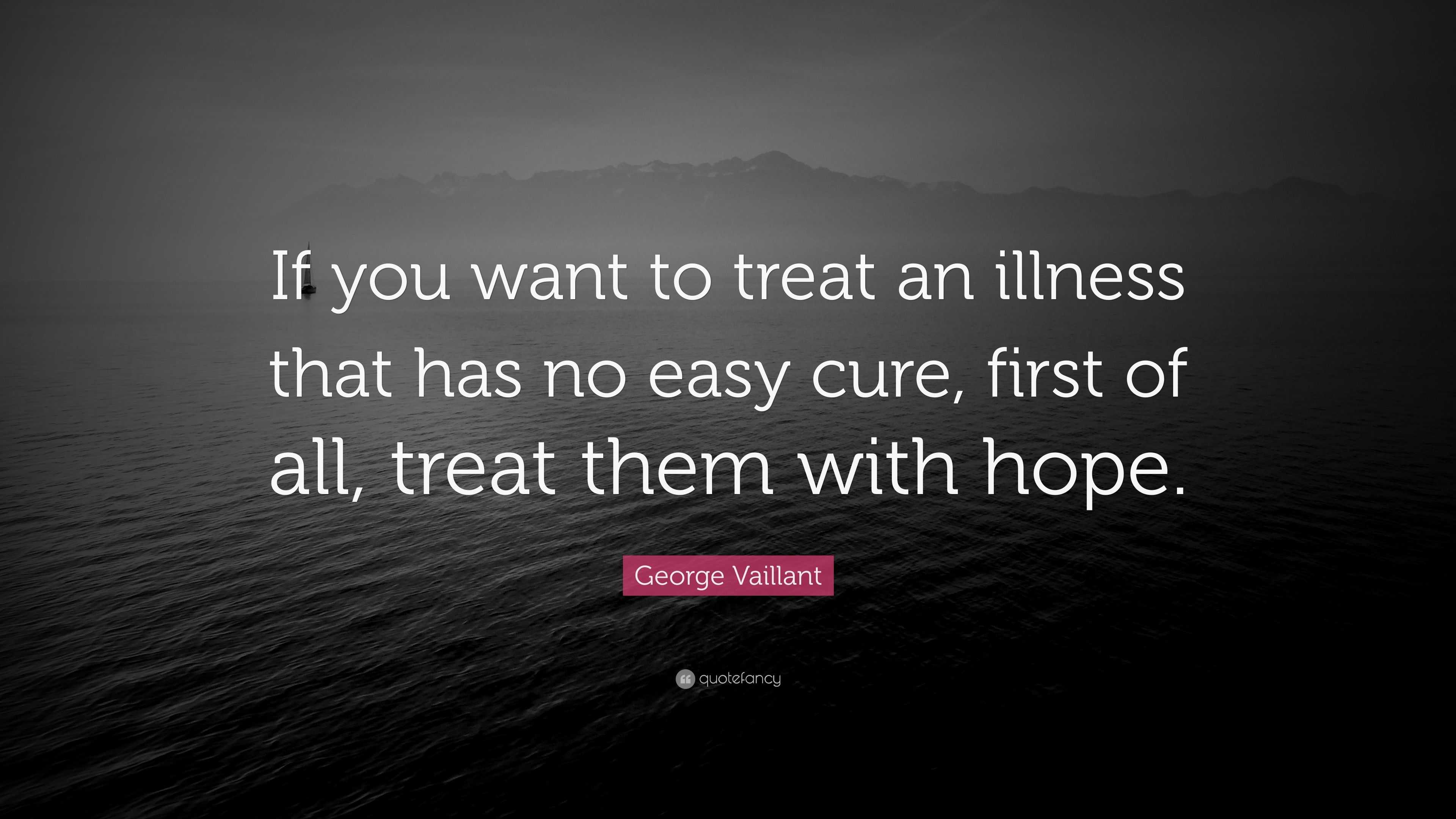 George Vaillant Quote: “If you want to treat an illness that has no ...