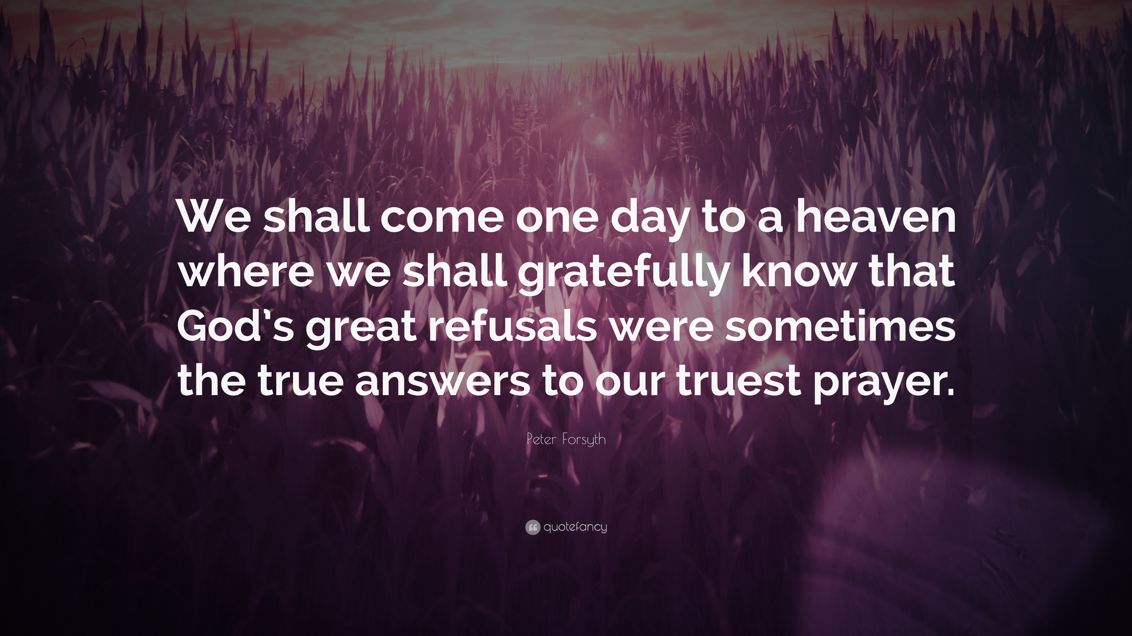 Peter Forsyth Quote: “We shall come one day to a heaven where we shall ...
