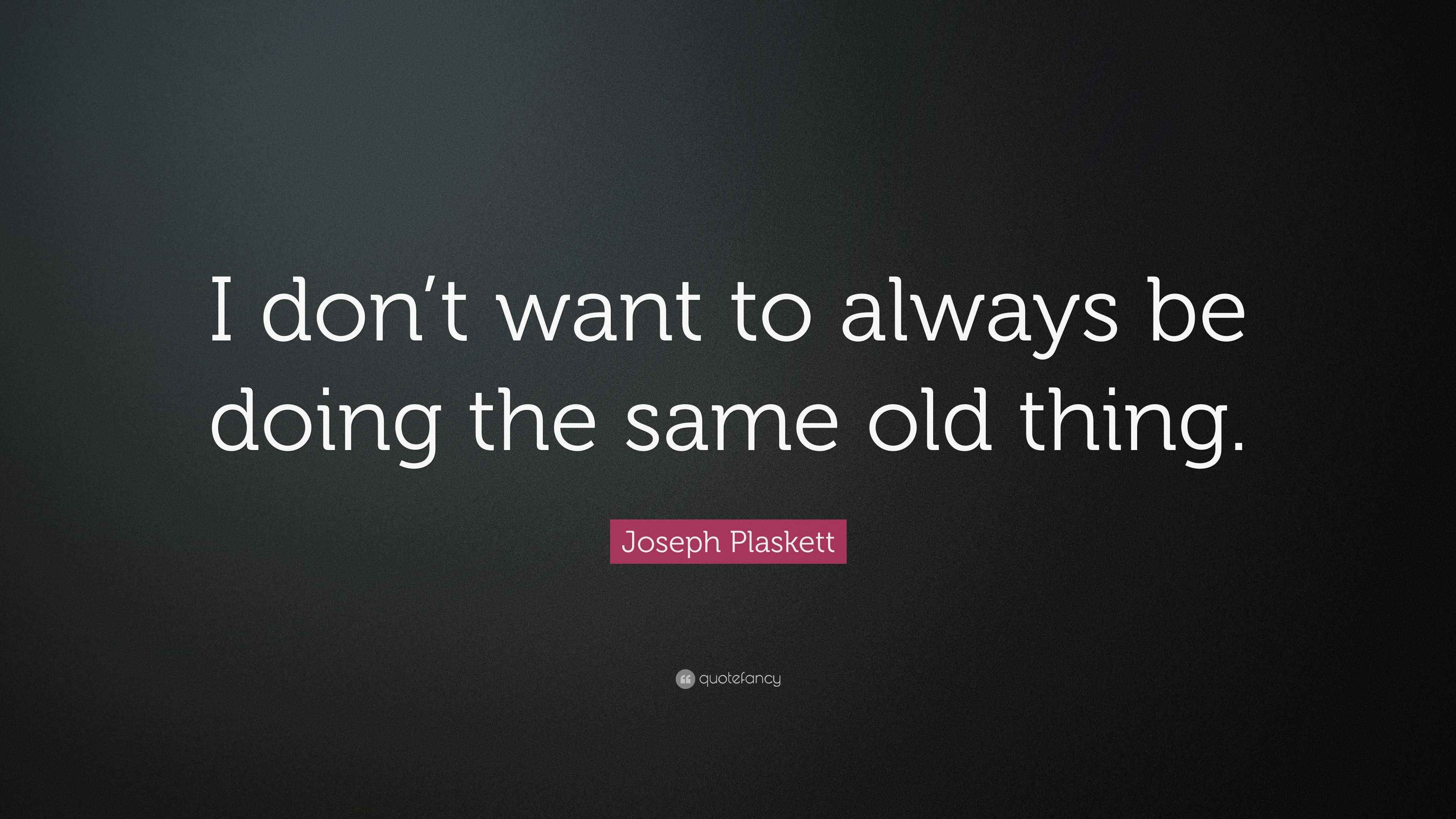 Joseph Plaskett Quote: “I don’t want to always be doing the same old ...