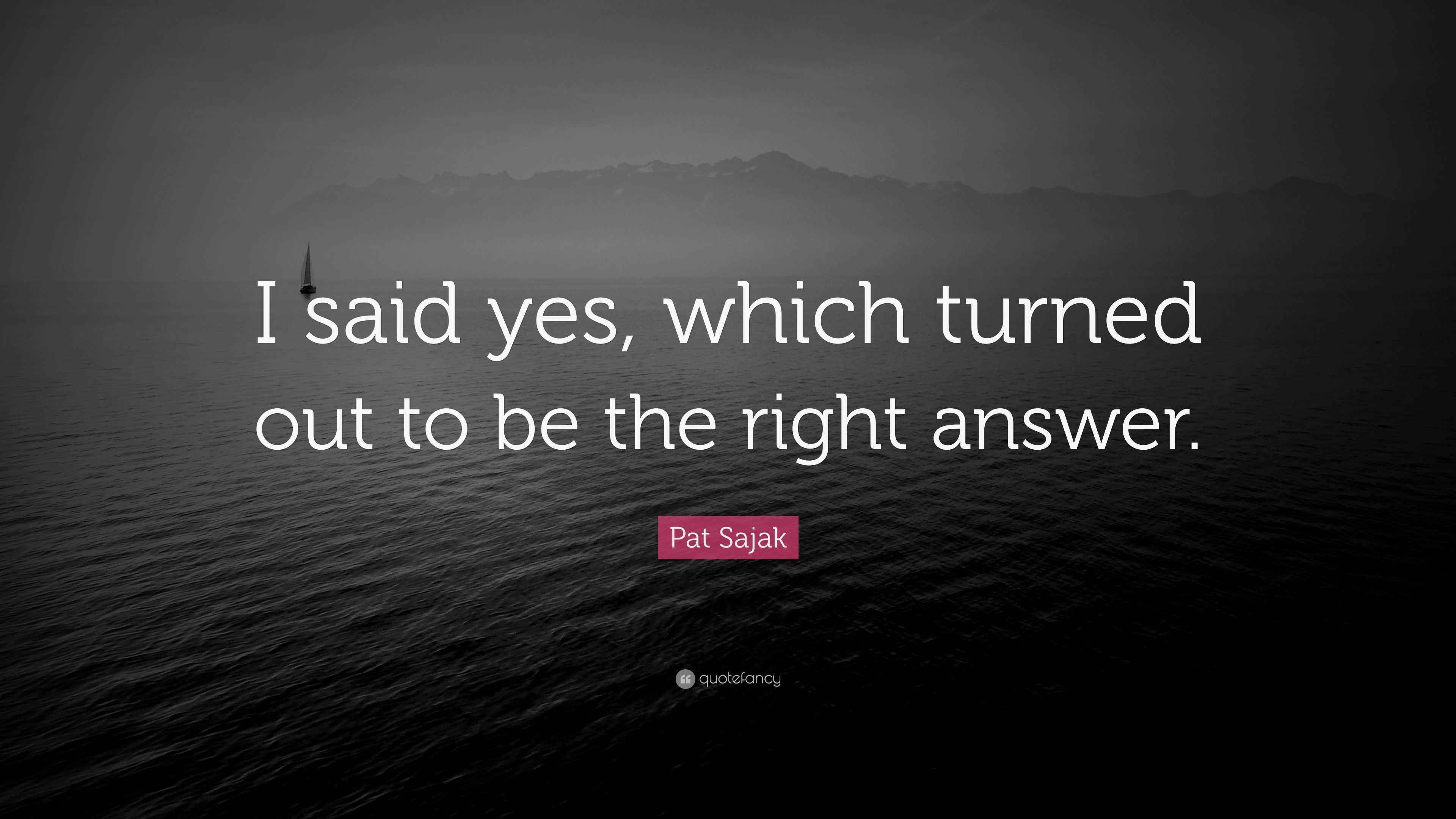 Pat Sajak Quote: “I said yes, which turned out to be the right answer.”