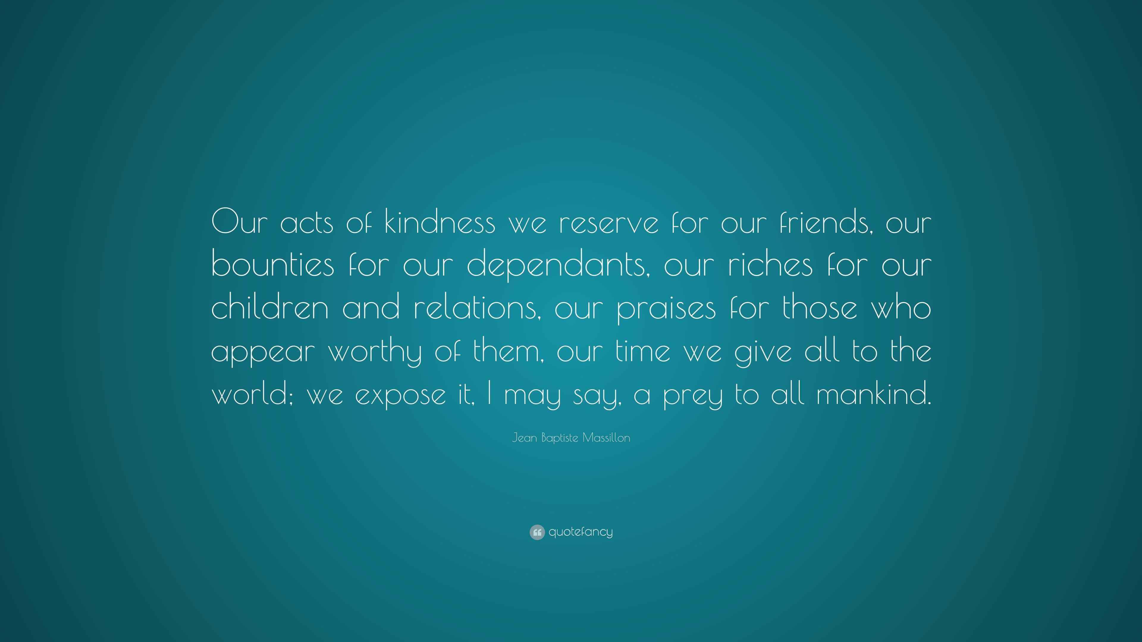 Jean Baptiste Massillon Quote: “Our acts of kindness we reserve for our ...
