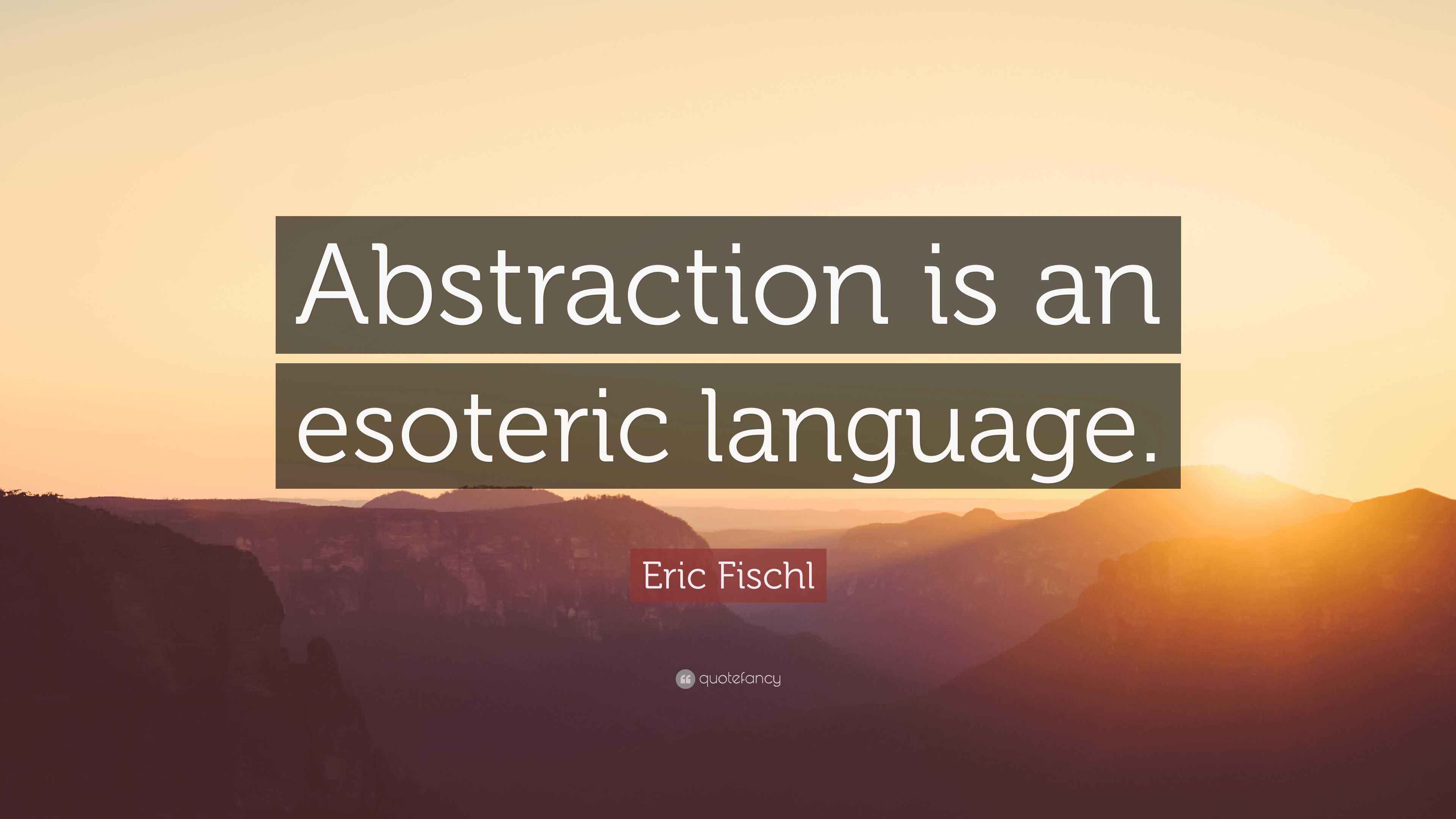 Eric Fischl Quote: “Abstraction is an esoteric language.”