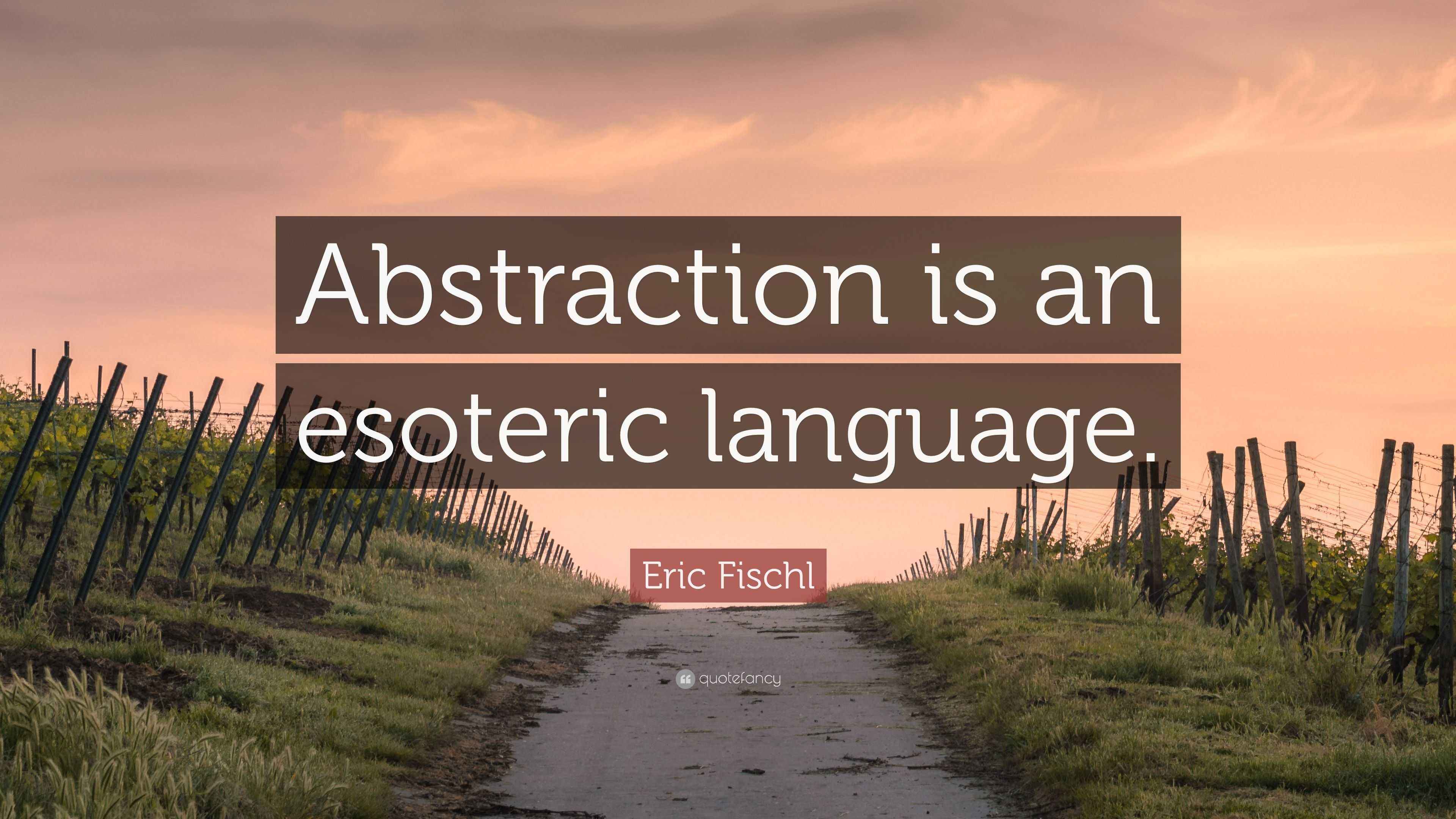 Eric Fischl Quote: “Abstraction is an esoteric language.”