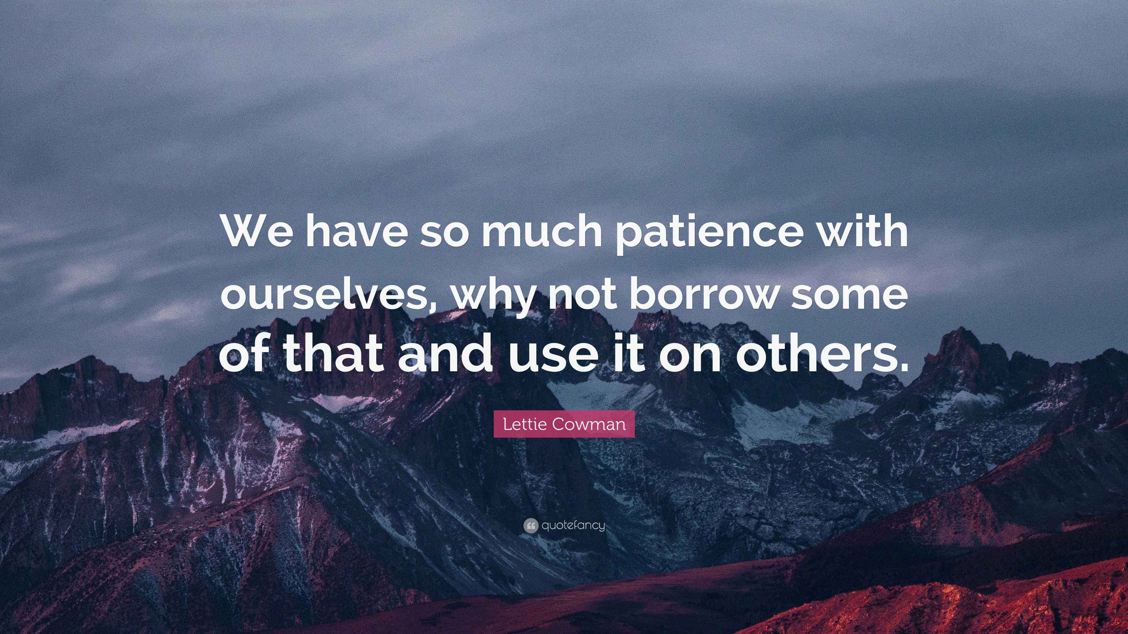 Lettie Cowman Quote: “We have so much patience with ourselves, why not ...