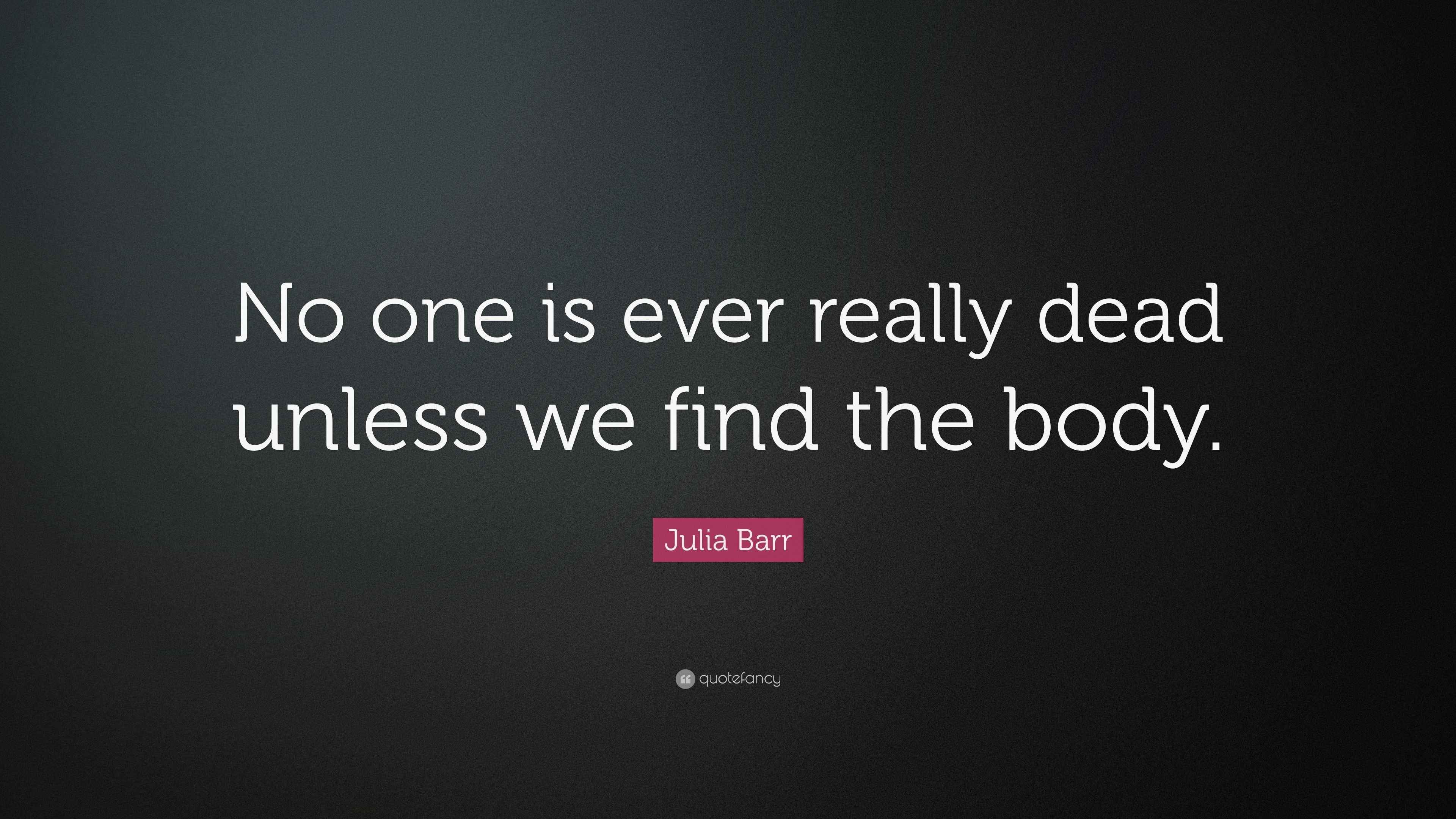 Julia Barr Quote: “No one is ever really dead unless we find the body.”