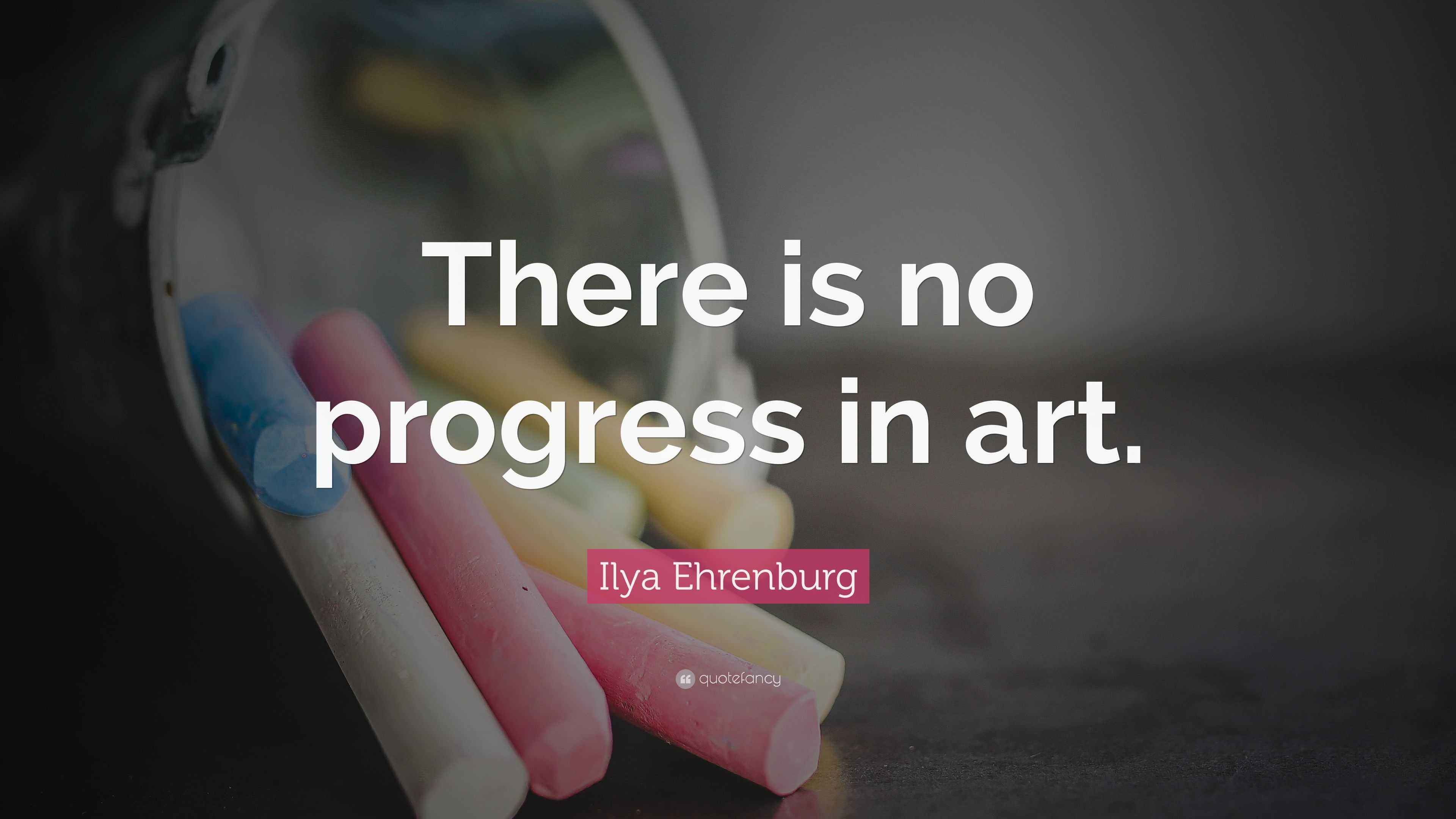 Ilya Ehrenburg Quote: “There is no progress in art.”